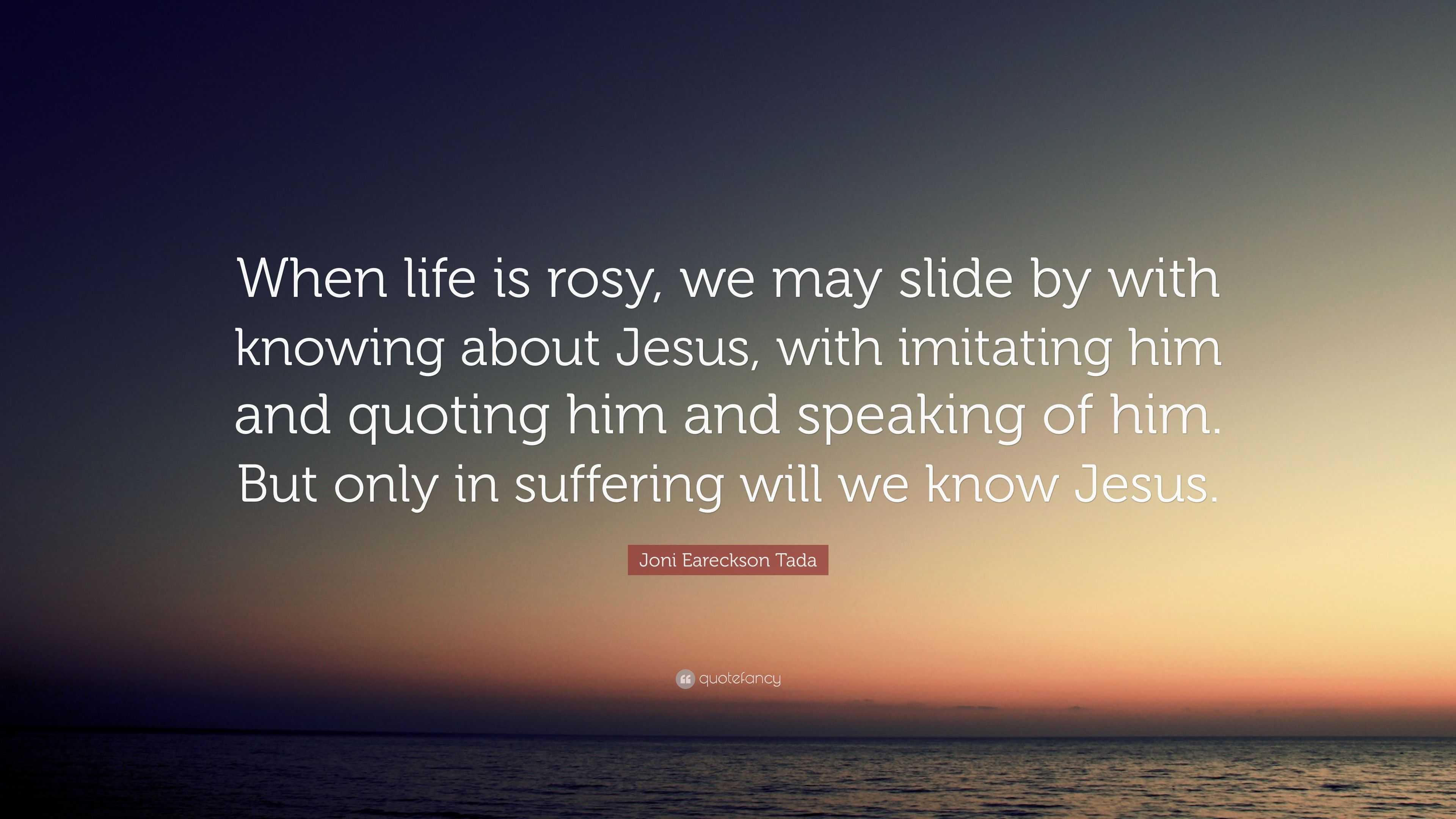 Joni Eareckson Tada Quote: “When life is rosy, we may slide by with ...