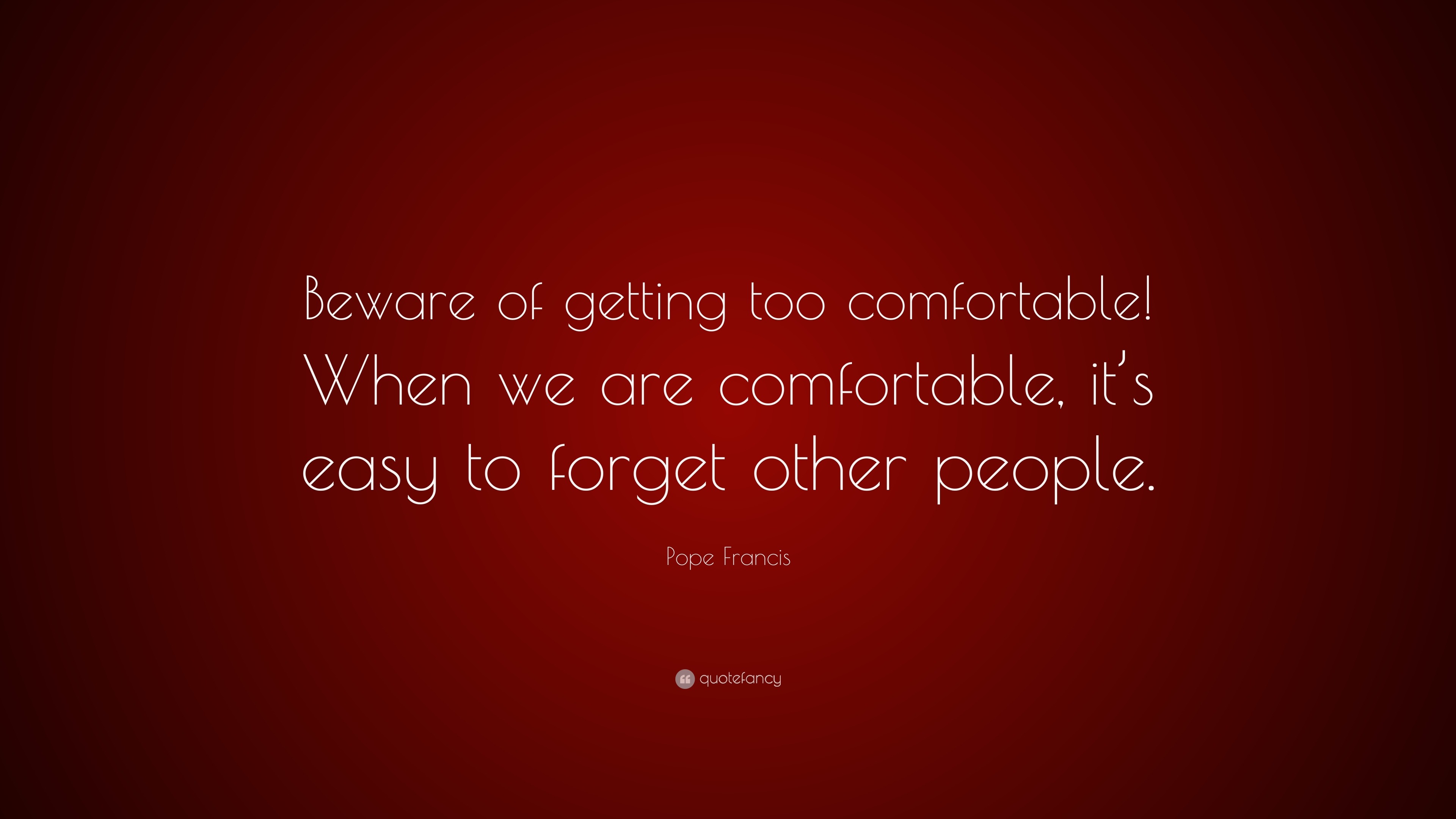 Pope Francis Quote: “Beware of getting too comfortable! When we are ...