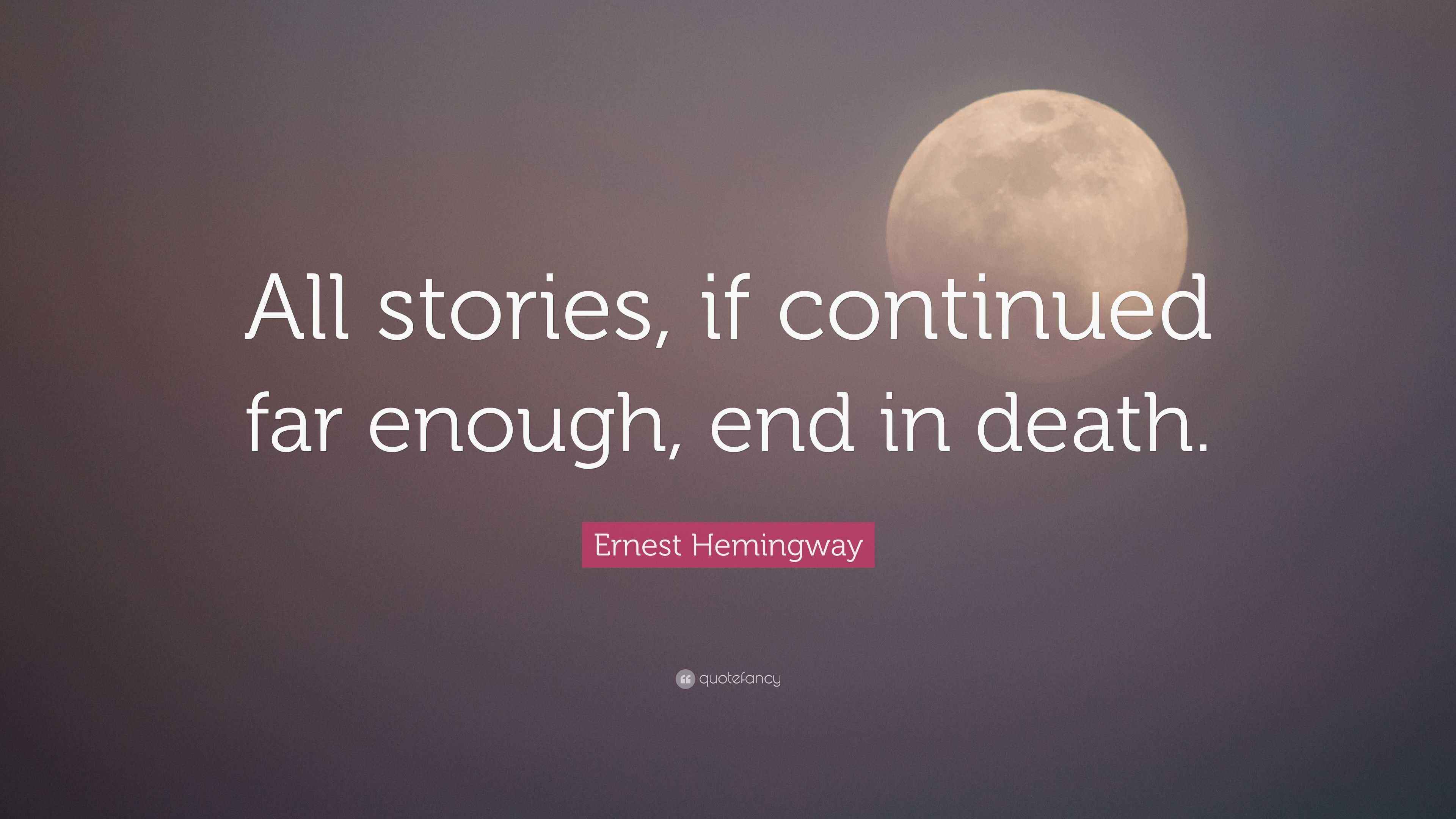 Ernest Hemingway Quote: “All stories, if continued far enough, end in ...