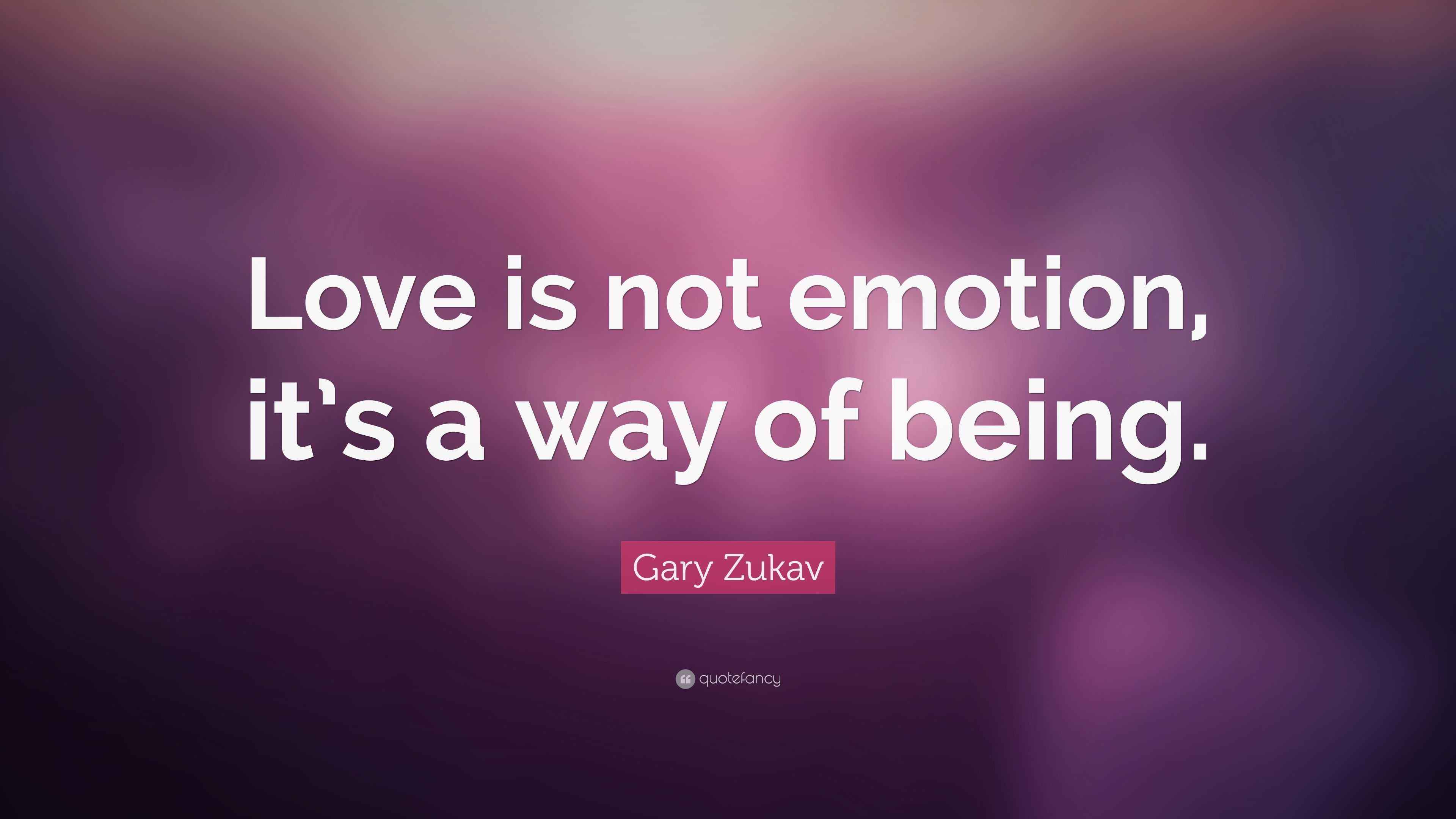 Gary Zukav Quote: “Love is not emotion, it’s a way of being.”