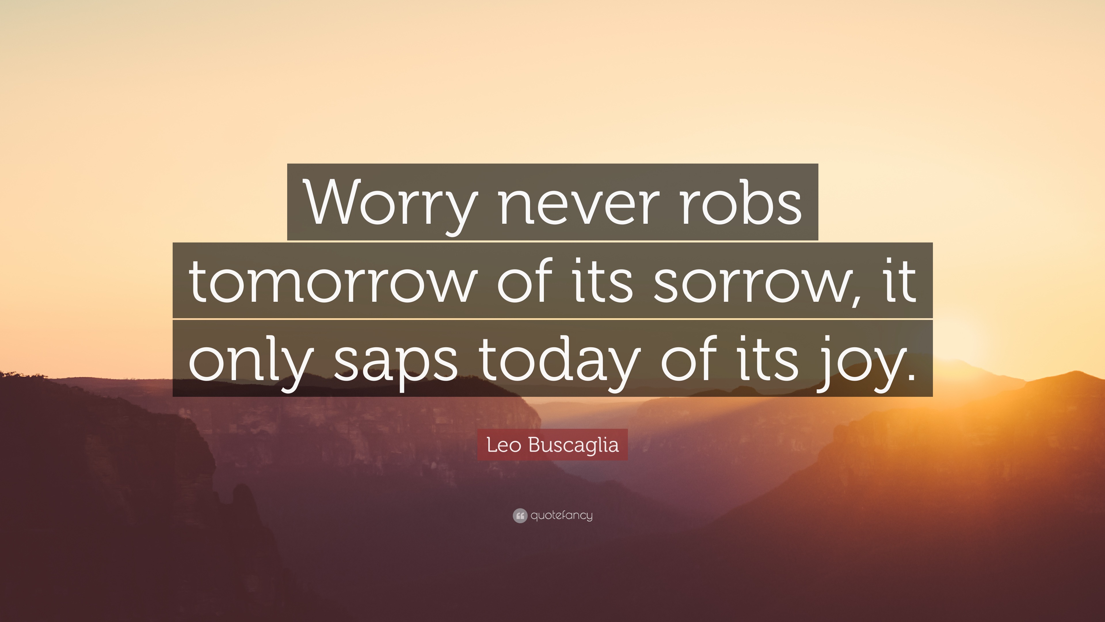 Leo Buscaglia Quote: “Worry never robs tomorrow of its sorrow, it only ...