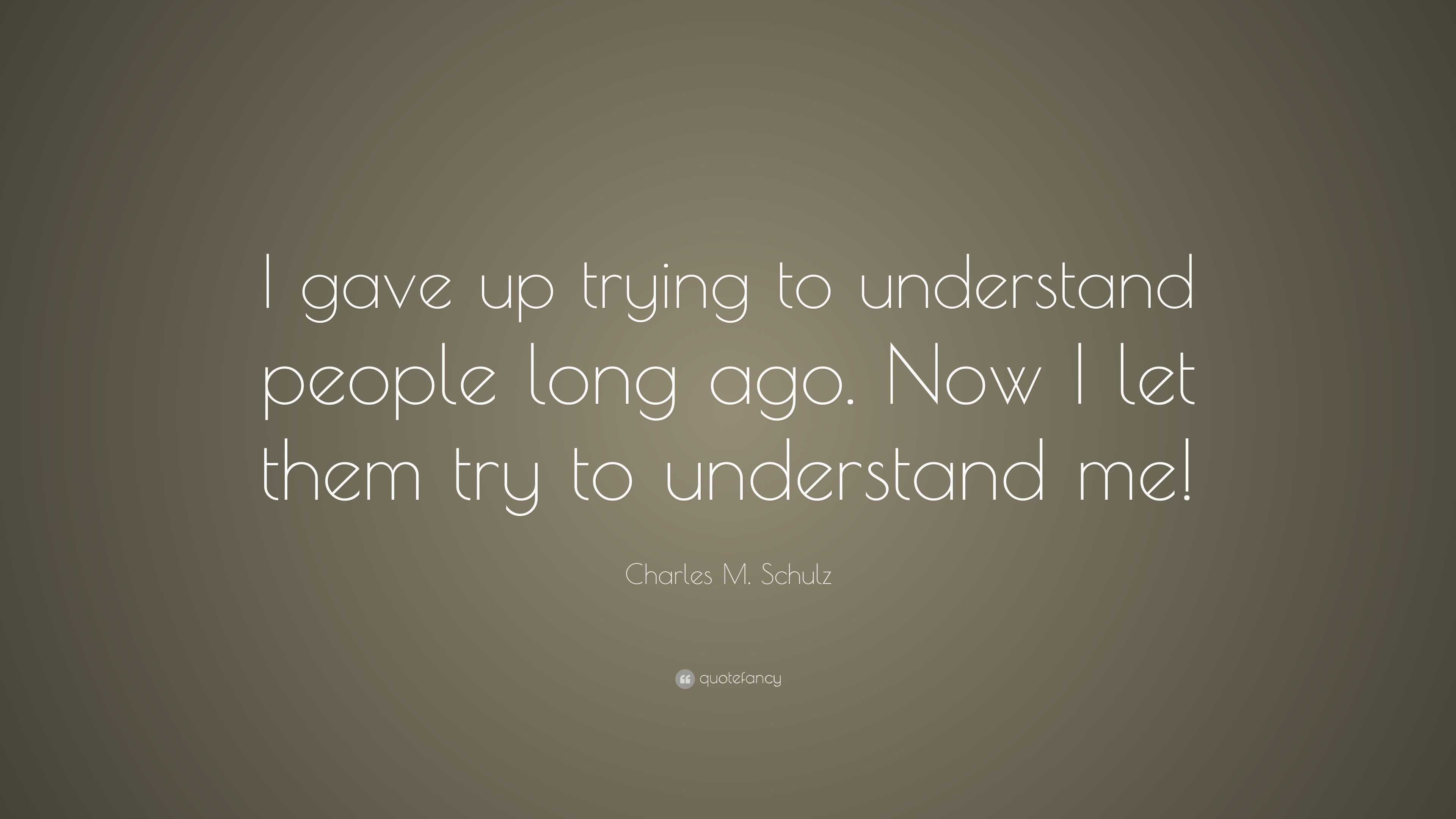 Charles M. Schulz Quote: “I gave up trying to understand people long ...