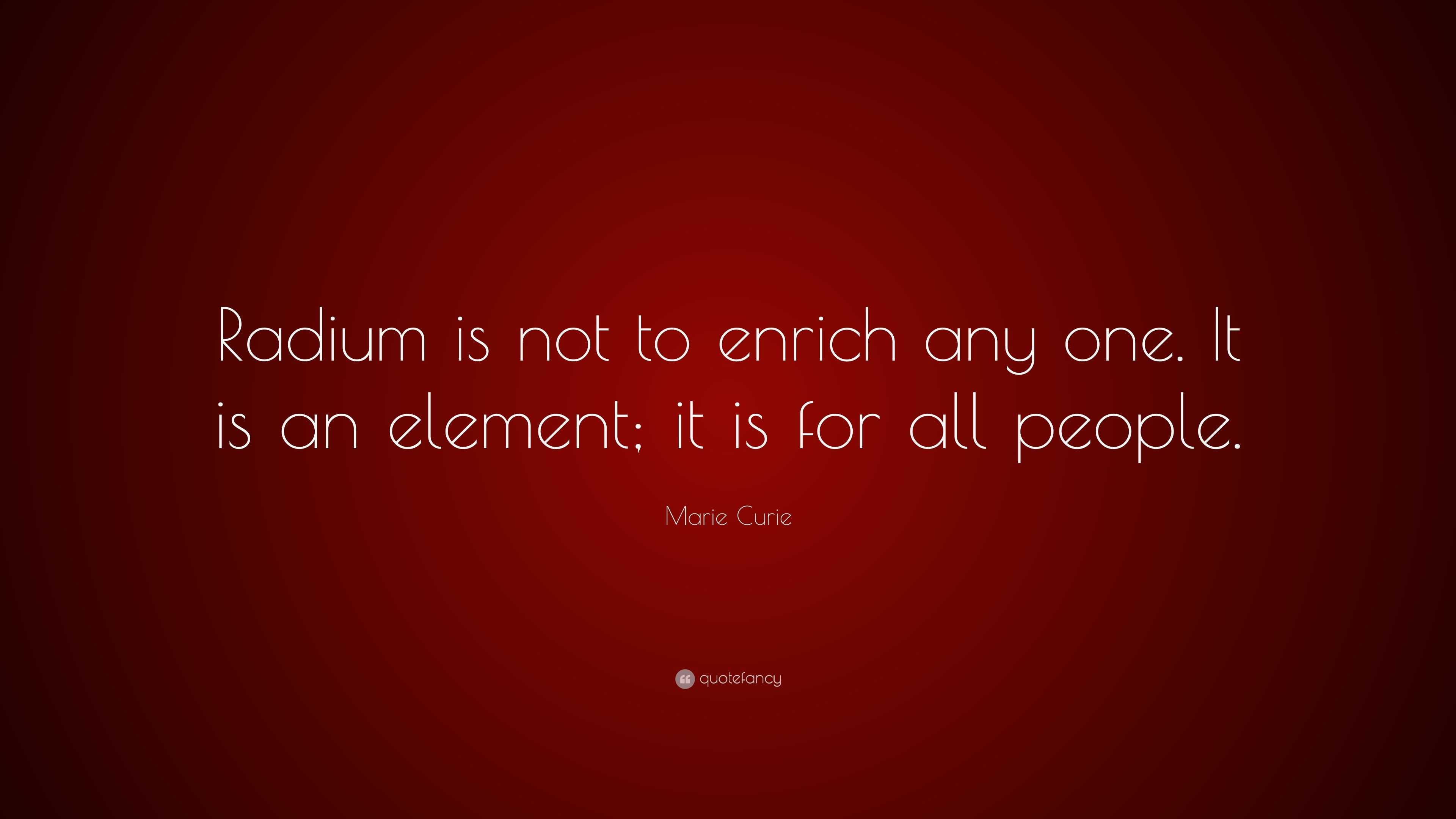 Marie Curie Quote: “Radium is not to enrich any one. It is an element ...