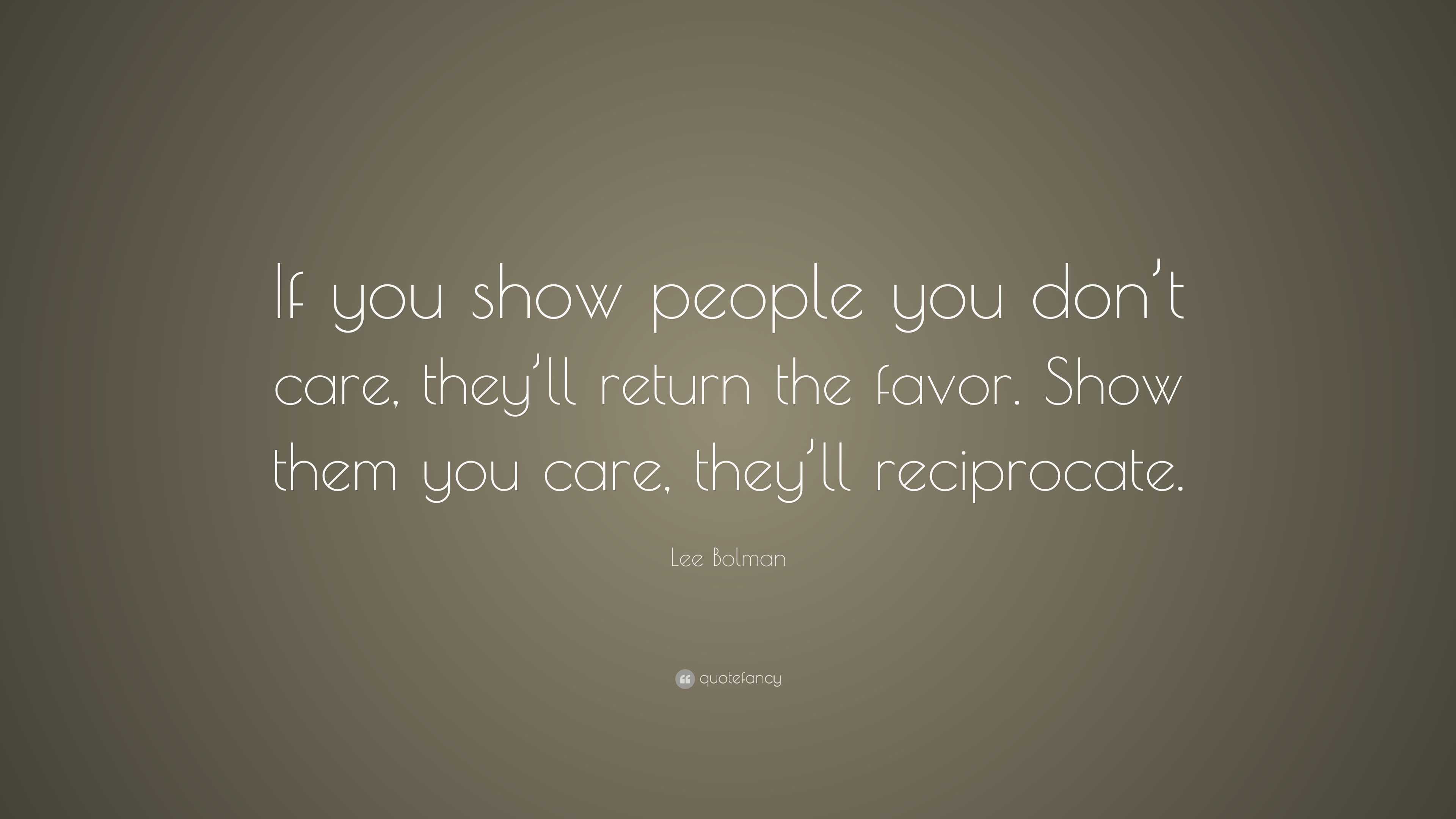 Lee Bolman Quote: “If you show people you don’t care, they’ll return ...
