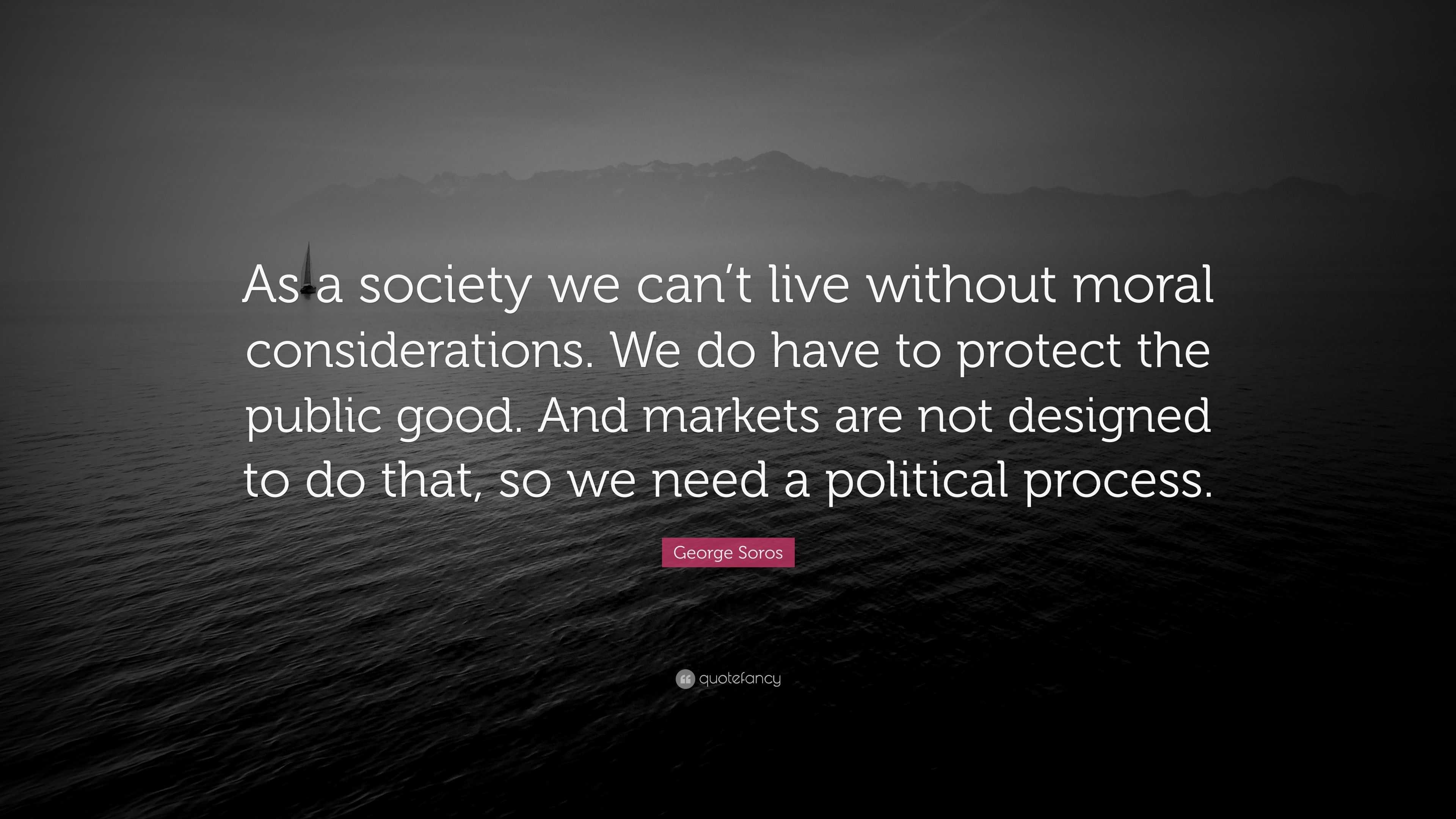 George Soros Quote: “As a society we can’t live without moral ...