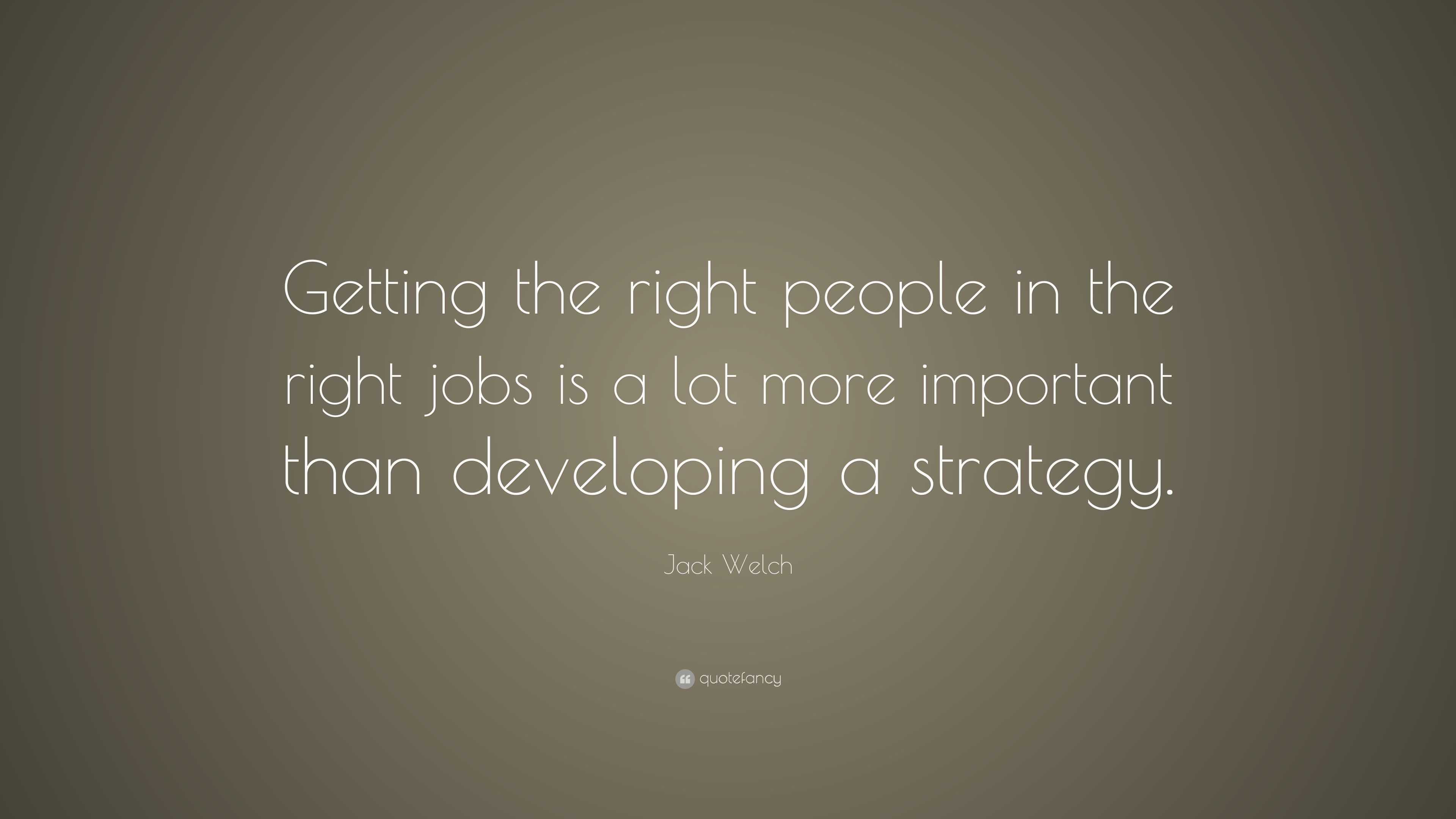 Jack Welch Quote: “Getting the right people in the right jobs is a lot ...