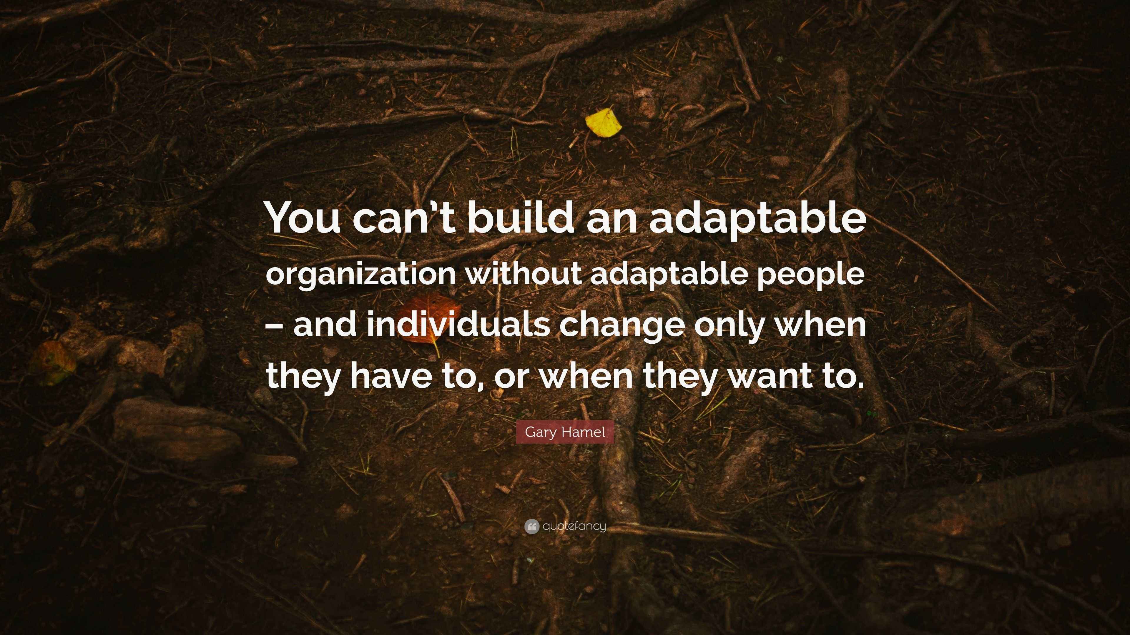 Gary Hamel Quote: “You can’t build an adaptable organization without ...
