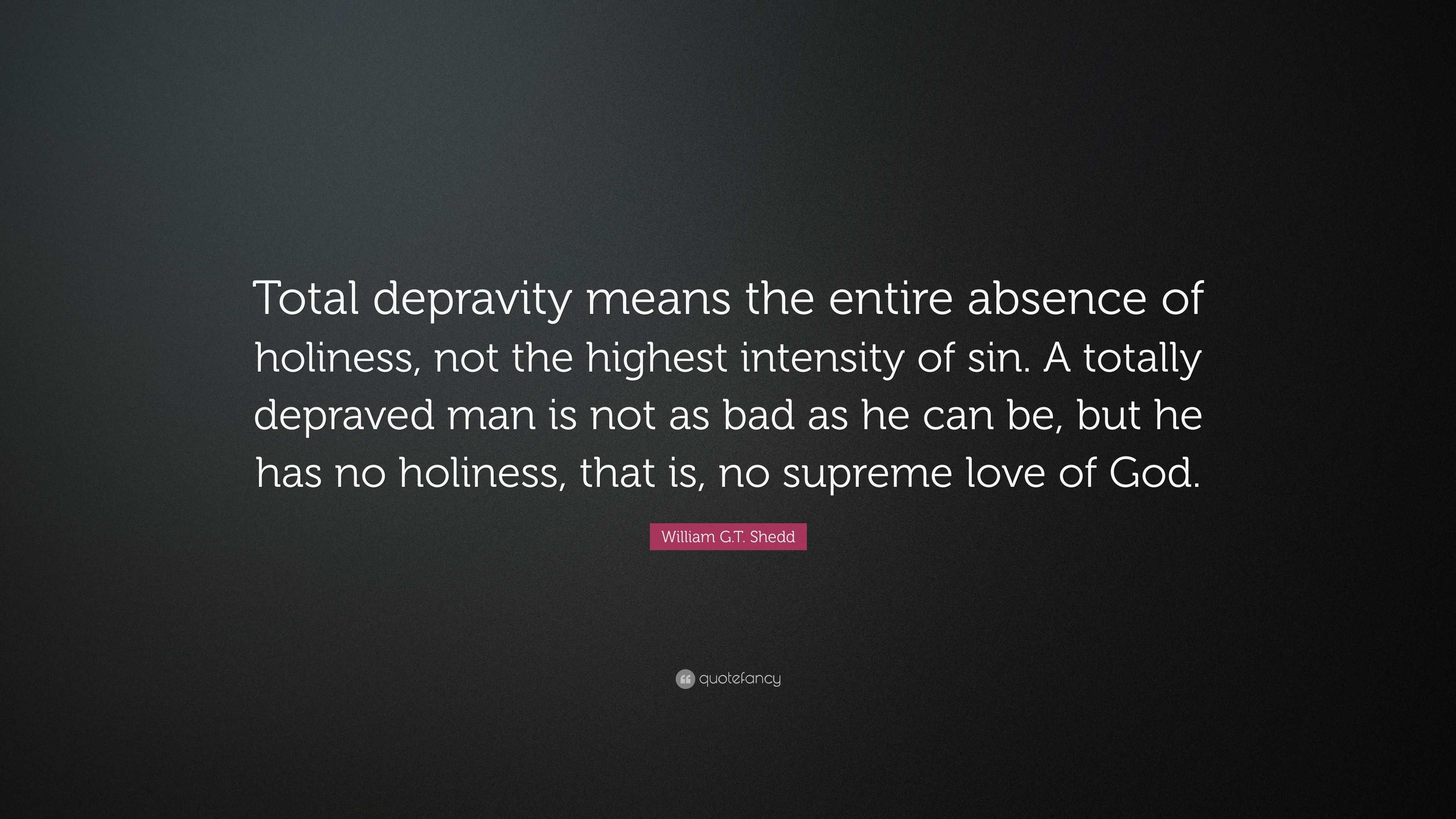 William G.T. Shedd Quote: “Total depravity means the entire absence of ...