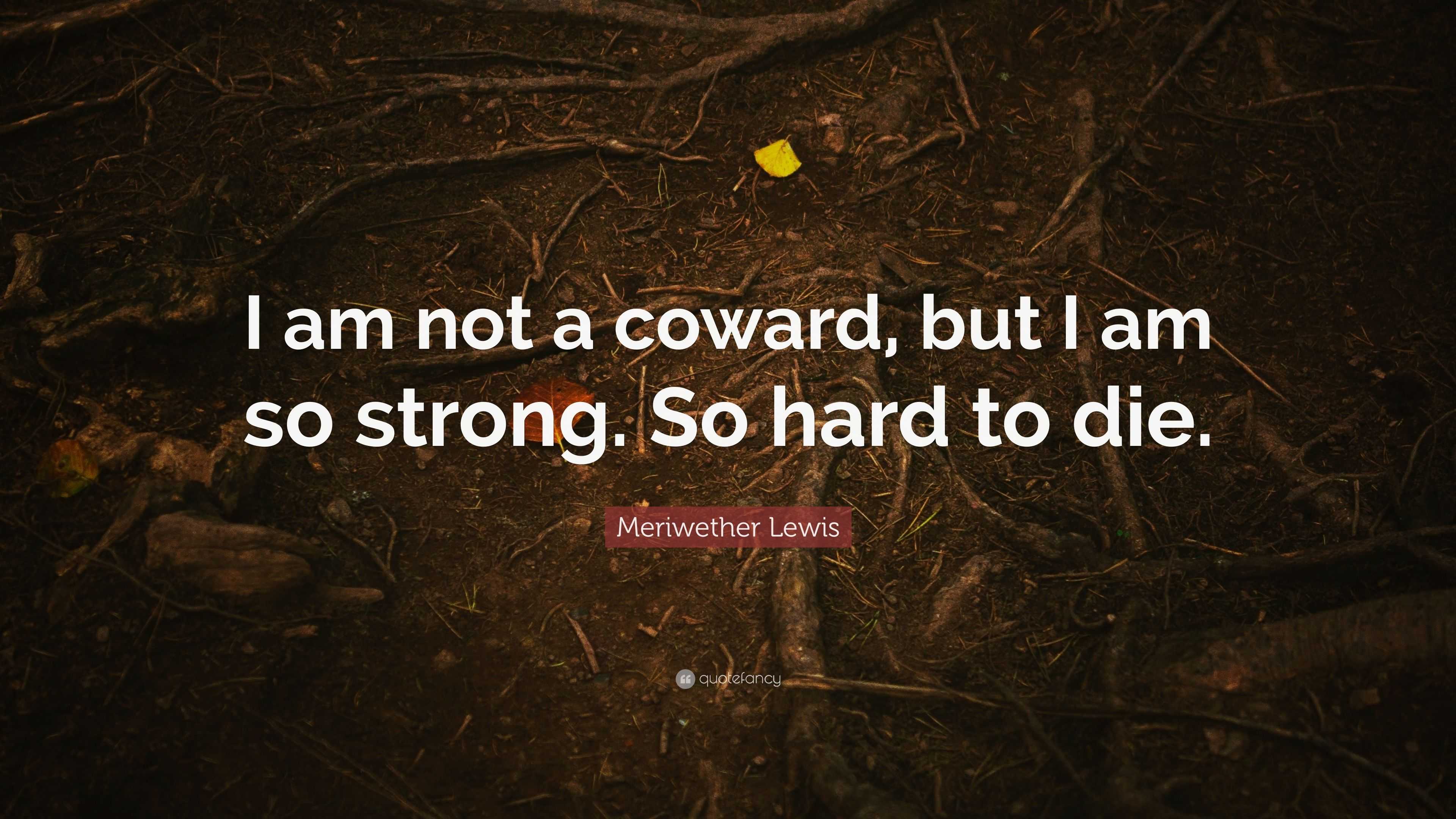 Meriwether Lewis Quote: “I am not a coward, but I am so strong. So hard ...
