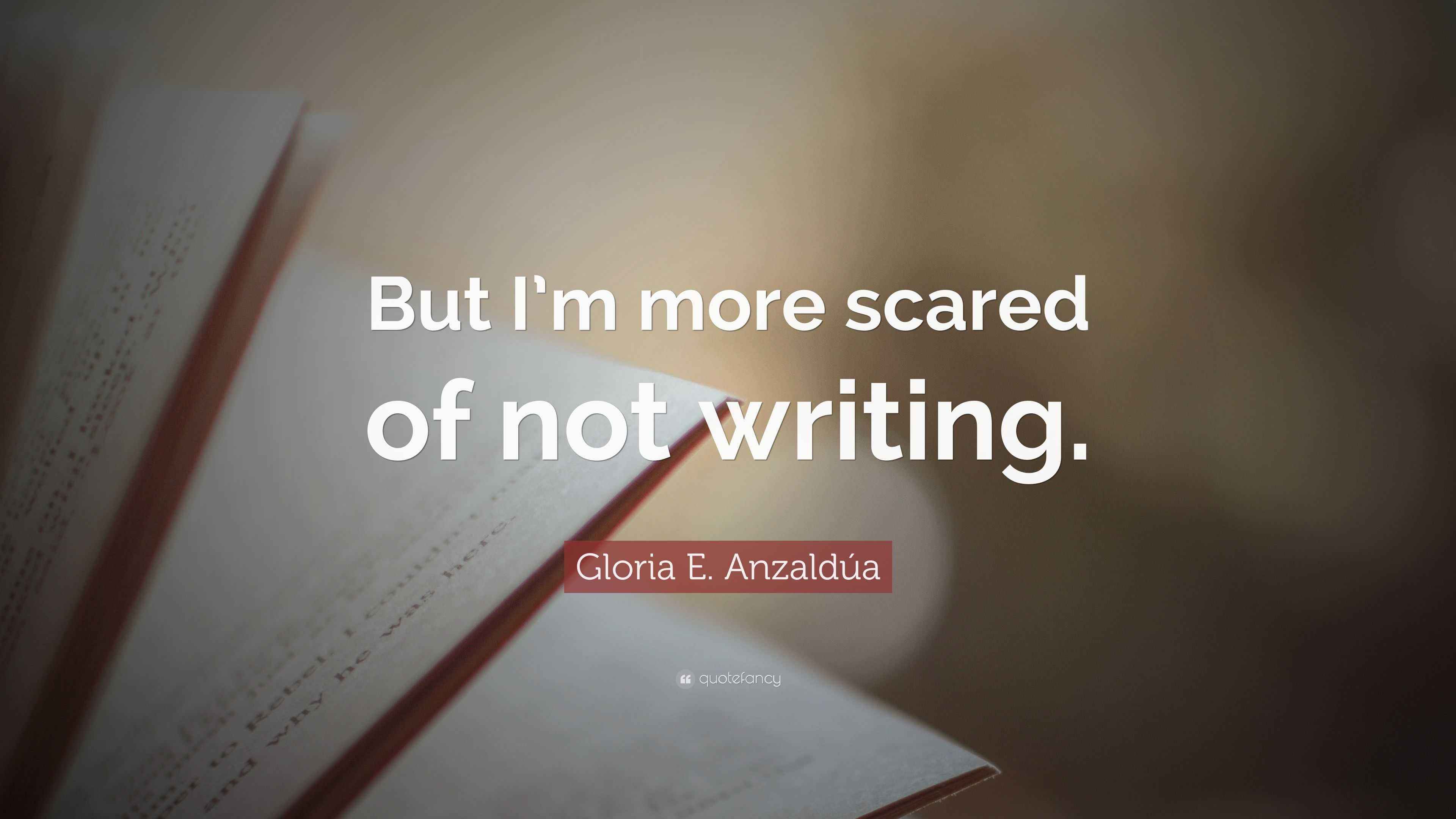 Gloria E. Anzaldúa Quote: “But I’m more scared of not writing.”