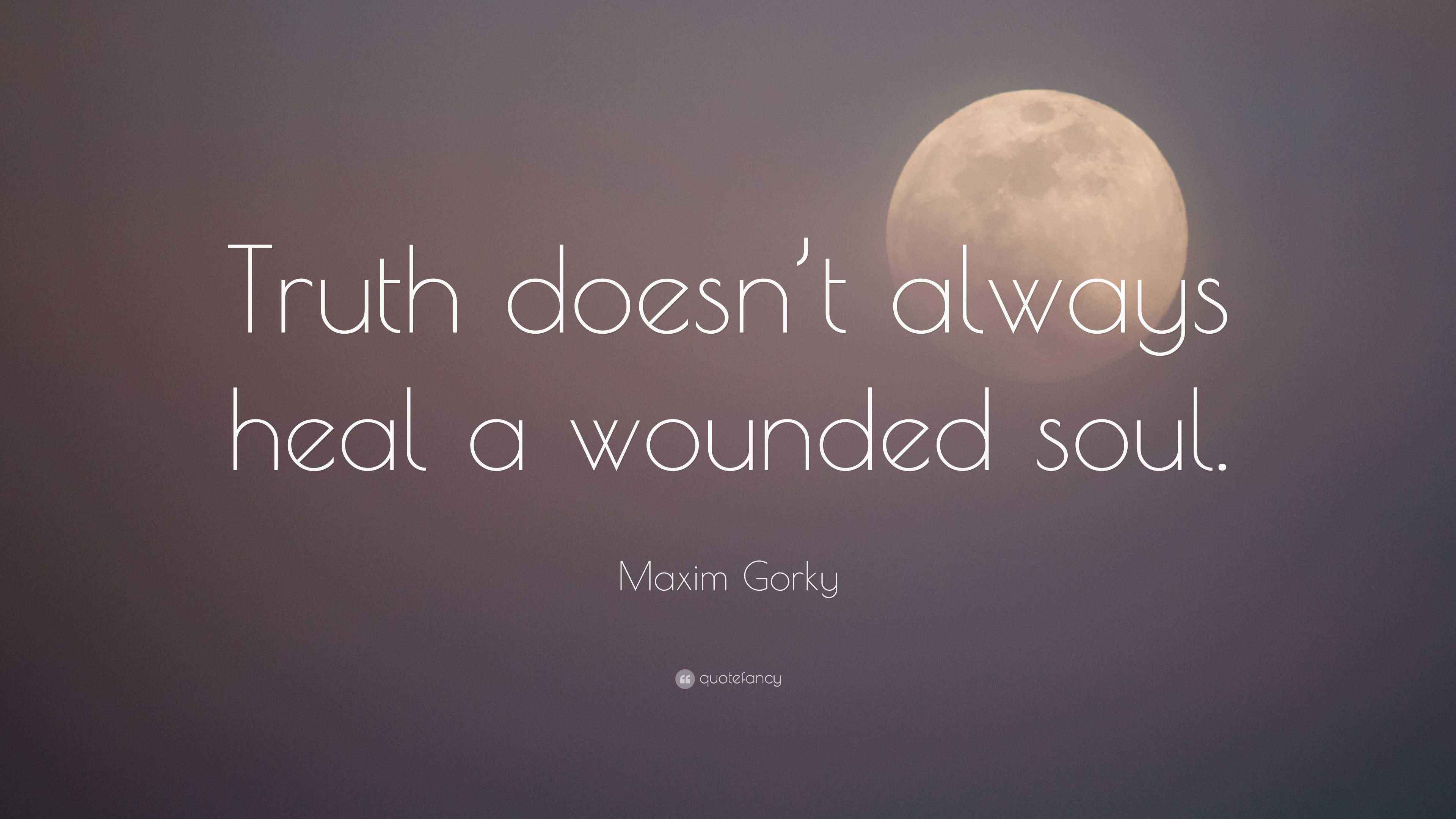 Maxim Gorky Quote: “Truth doesn’t always heal a wounded soul.”