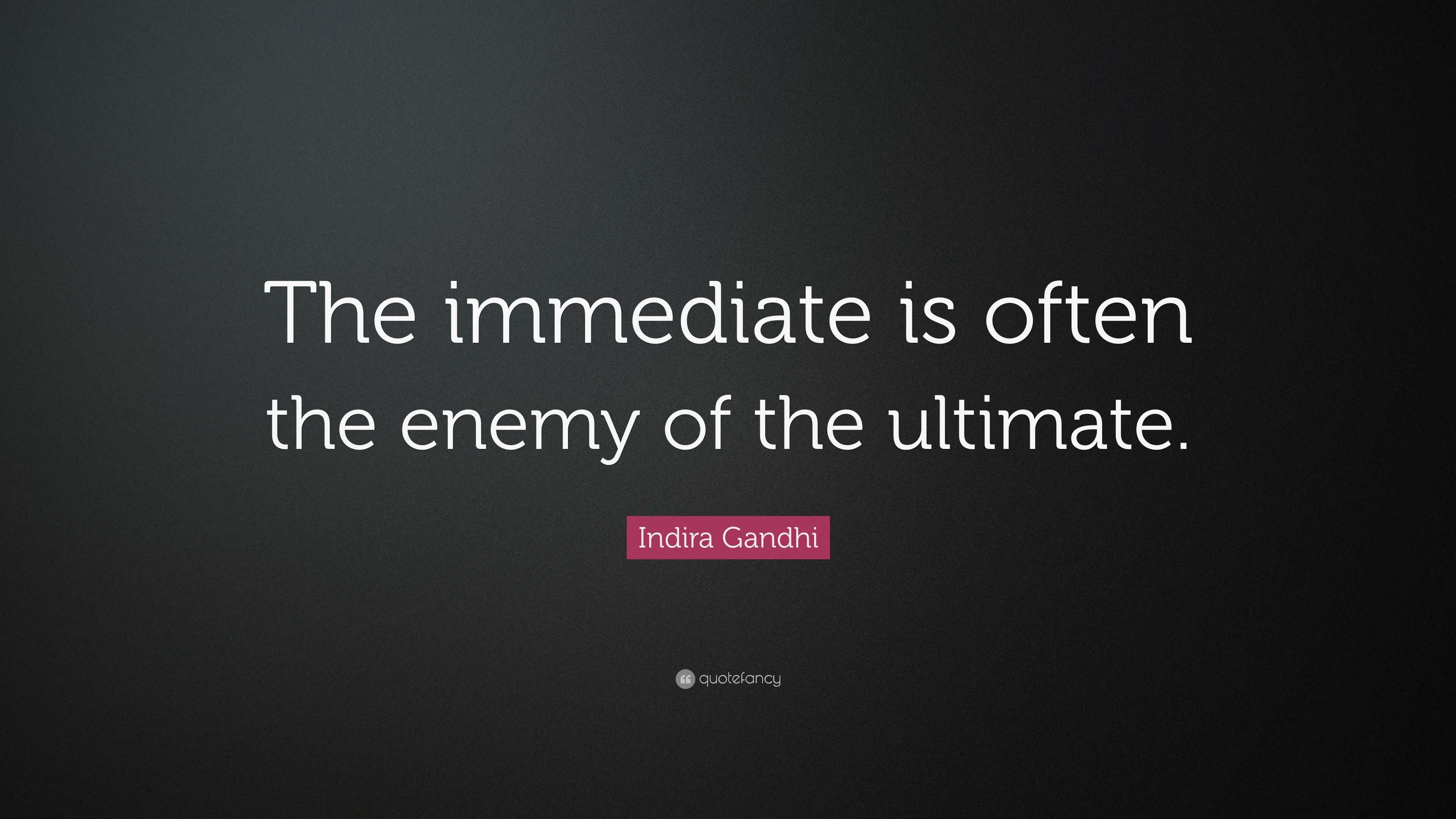 Indira Gandhi Quote: “The immediate is often the enemy of the ultimate.”