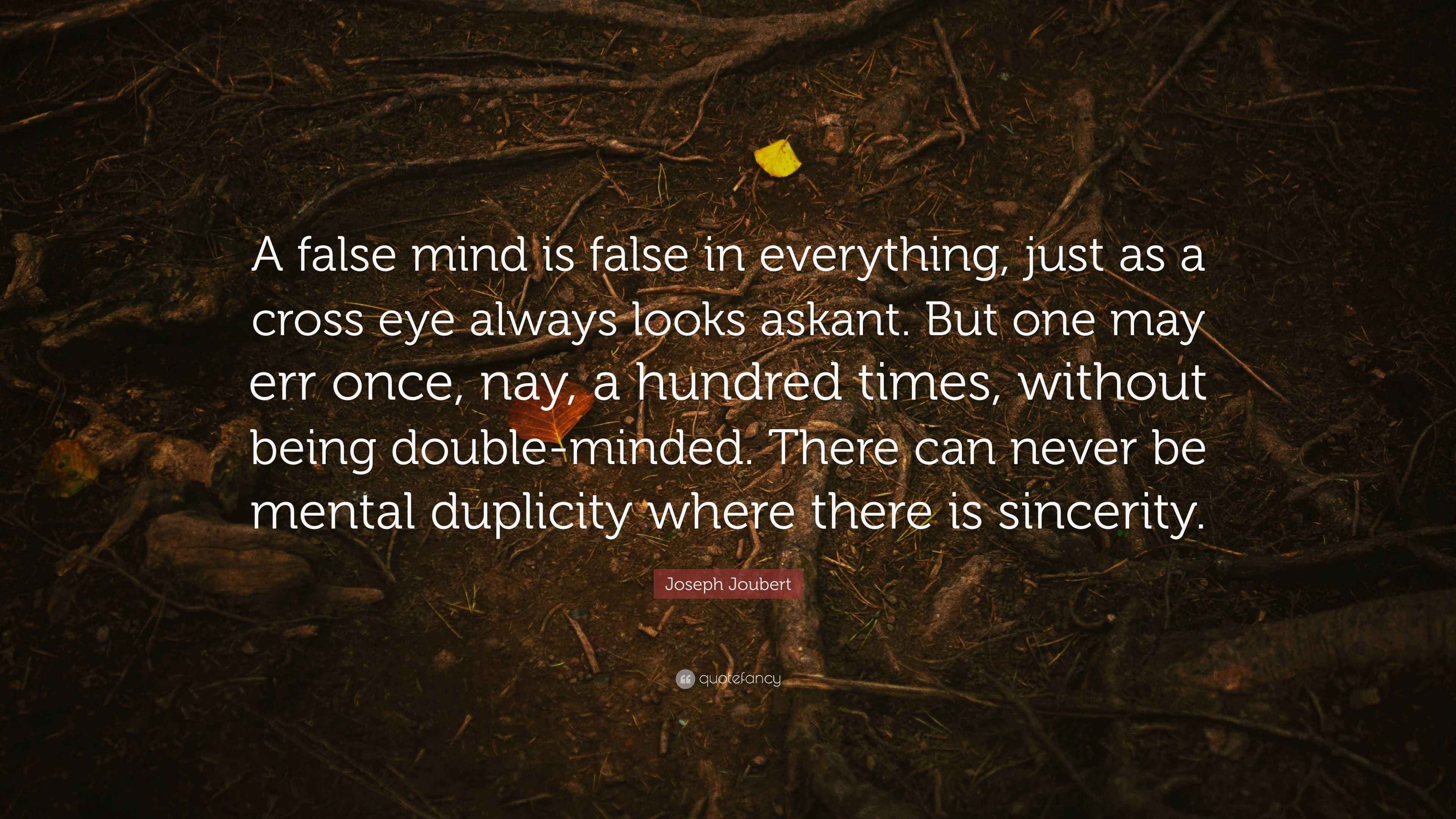 Joseph Joubert Quote: “A false mind is false in everything, just as a ...
