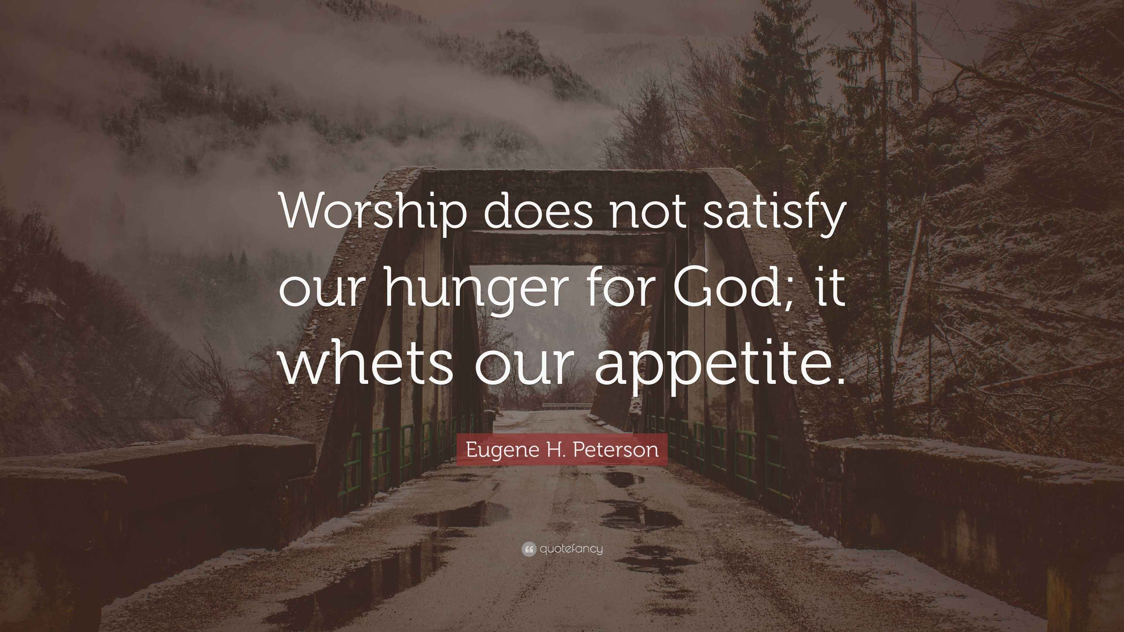 Eugene H. Peterson Quote: “Worship does not satisfy our hunger for God ...
