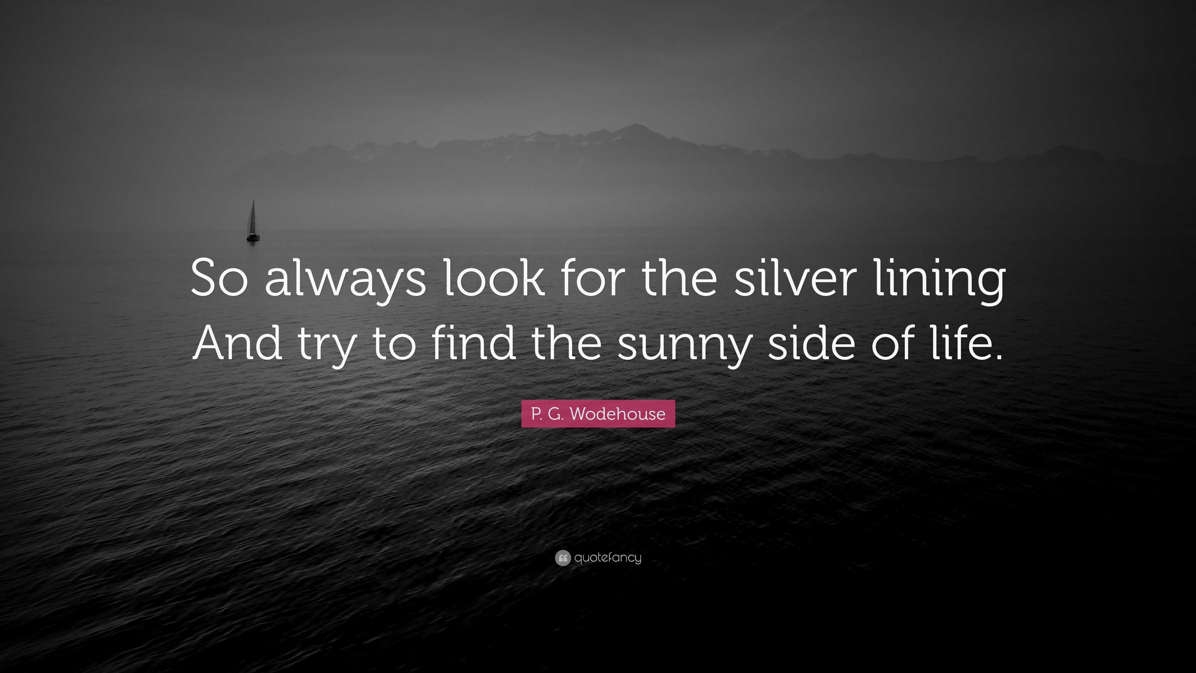 P. G. Wodehouse Quote: “So always look for the silver lining And try to ...