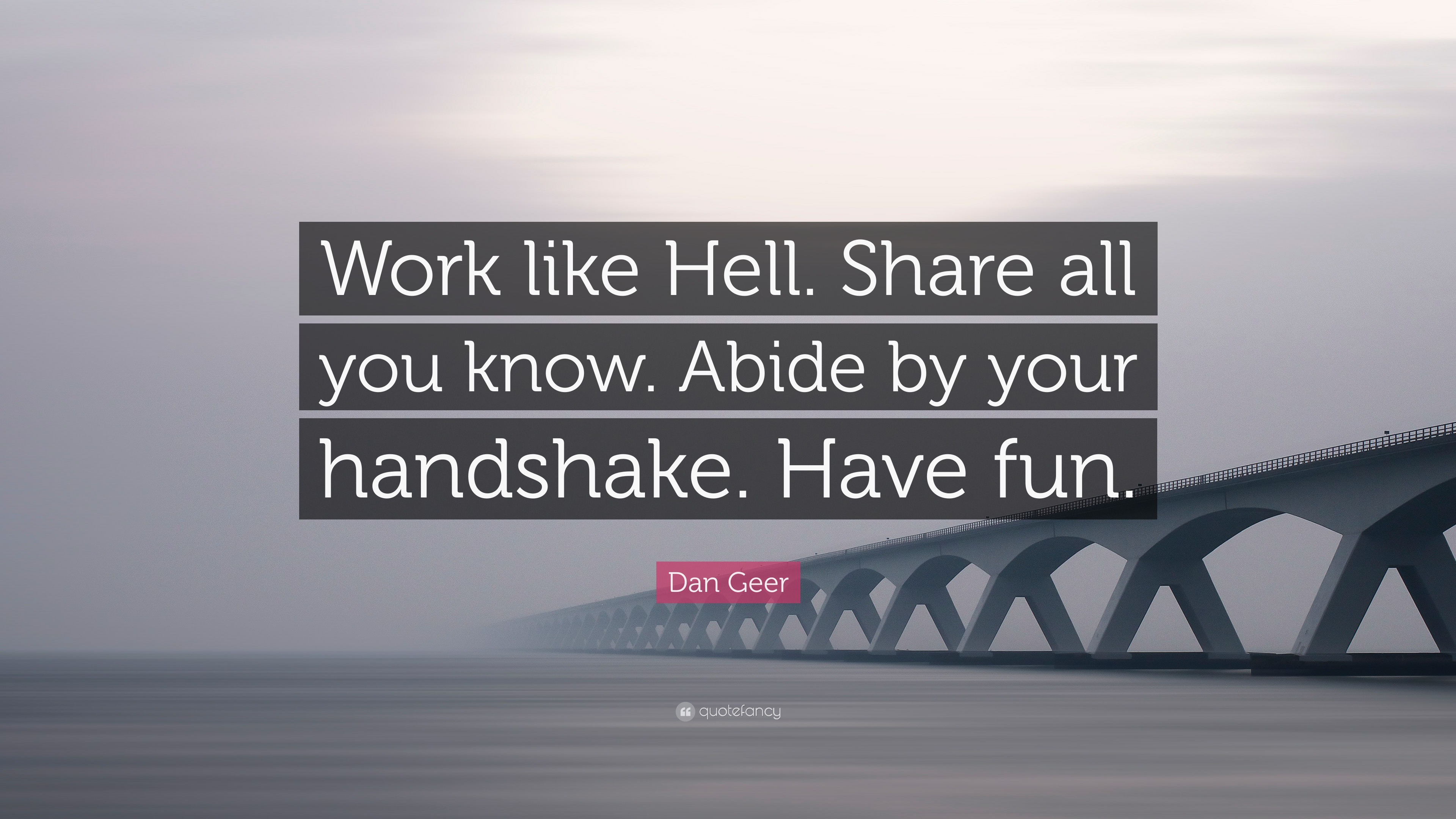 Dan Geer Quote: “Work like Hell. Share all you know. Abide by your ...