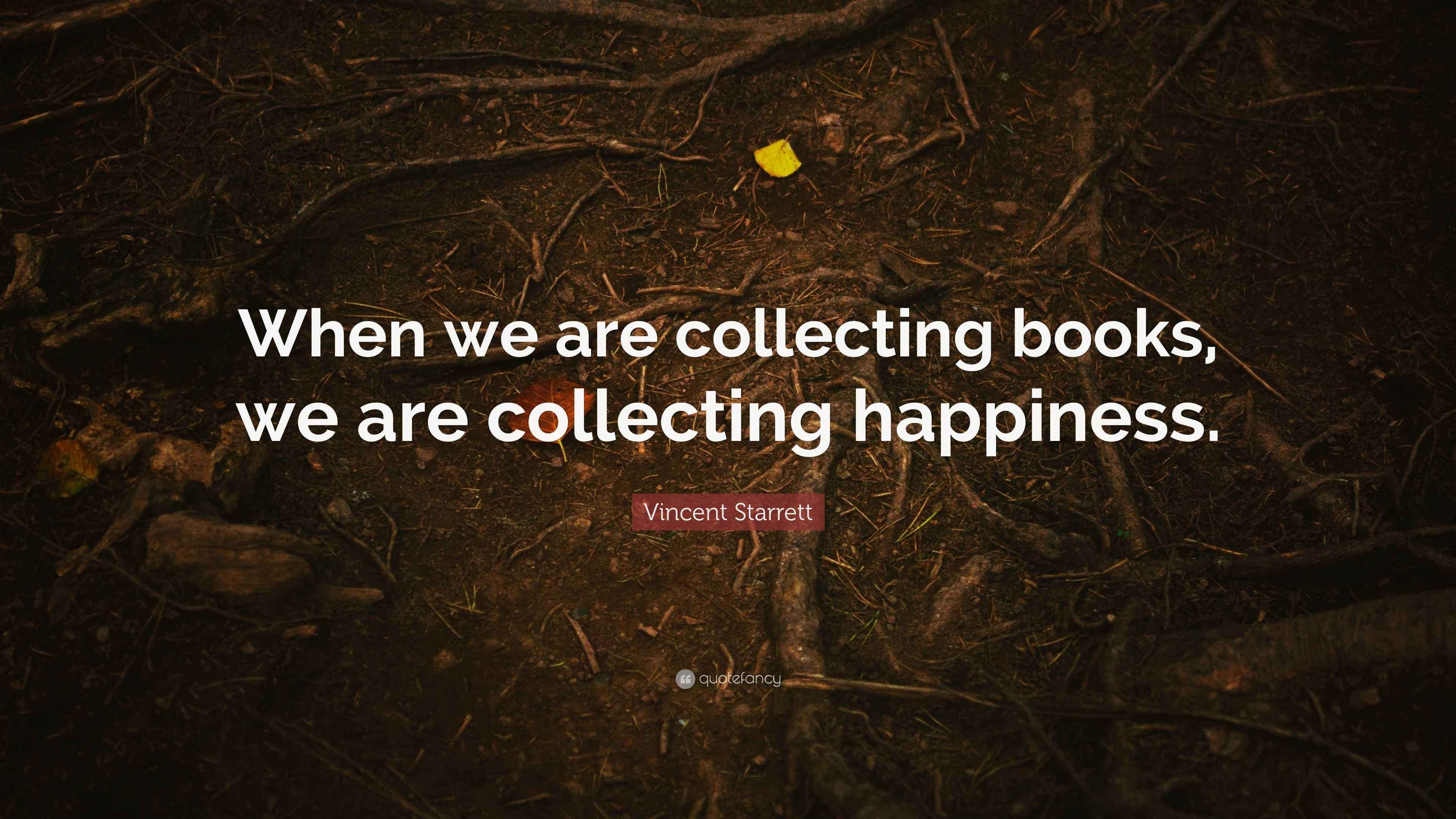 Vincent Starrett Quote: “When we are collecting books, we are ...