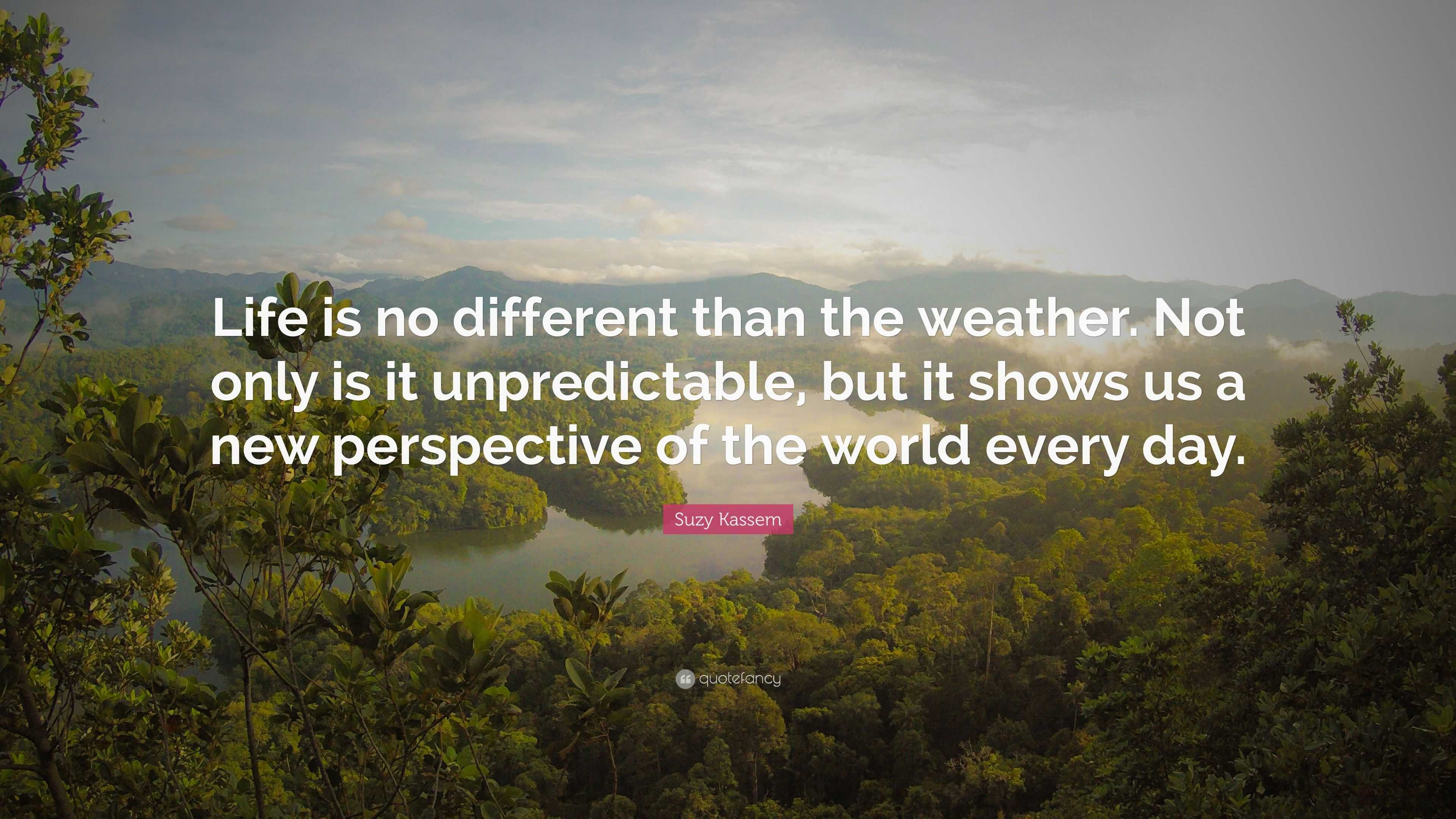 Suzy Kassem Quote: “Life is no different than the weather. Not only is ...