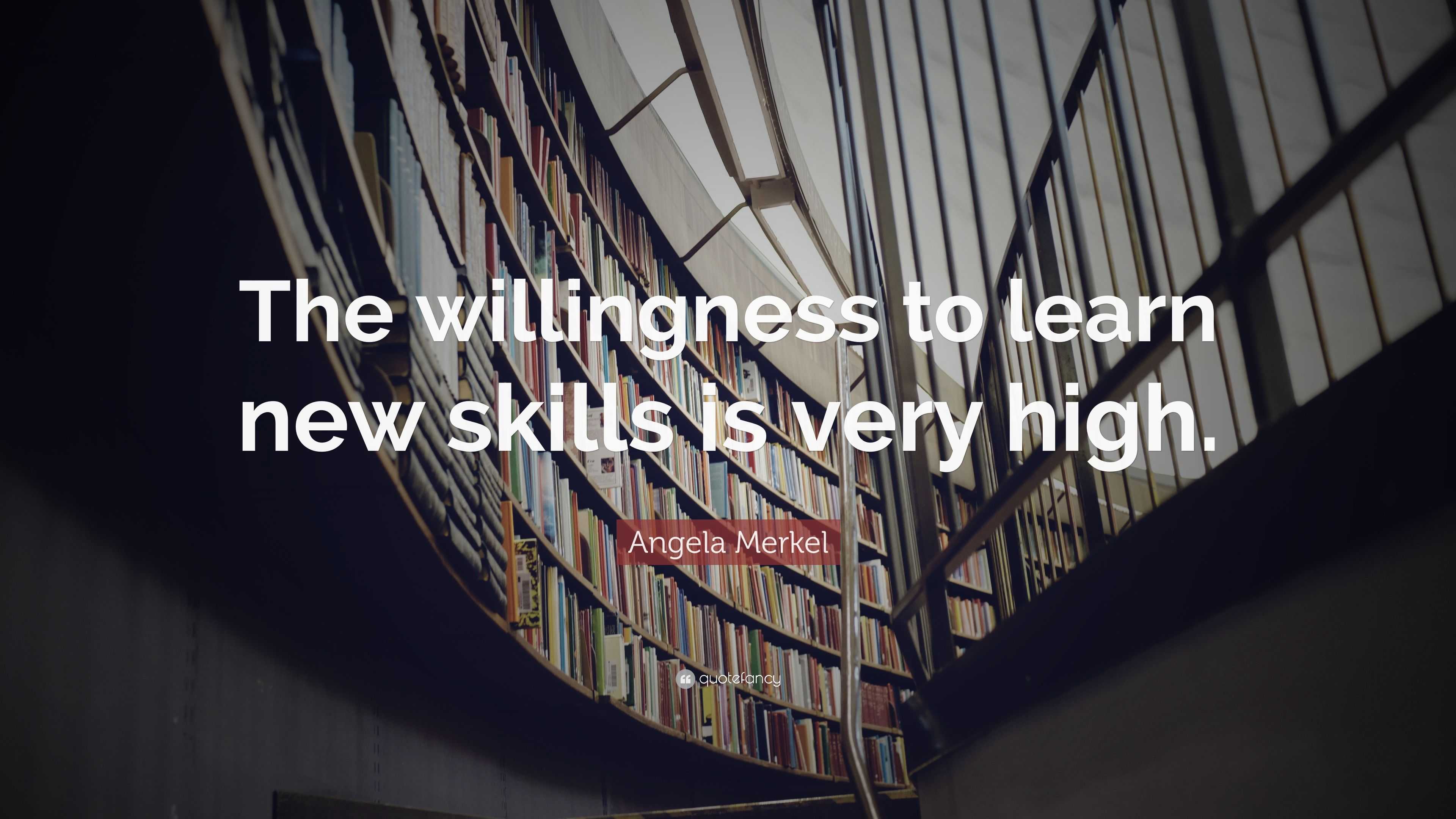 Angela Merkel Quote: “The willingness to learn new skills is very high.”