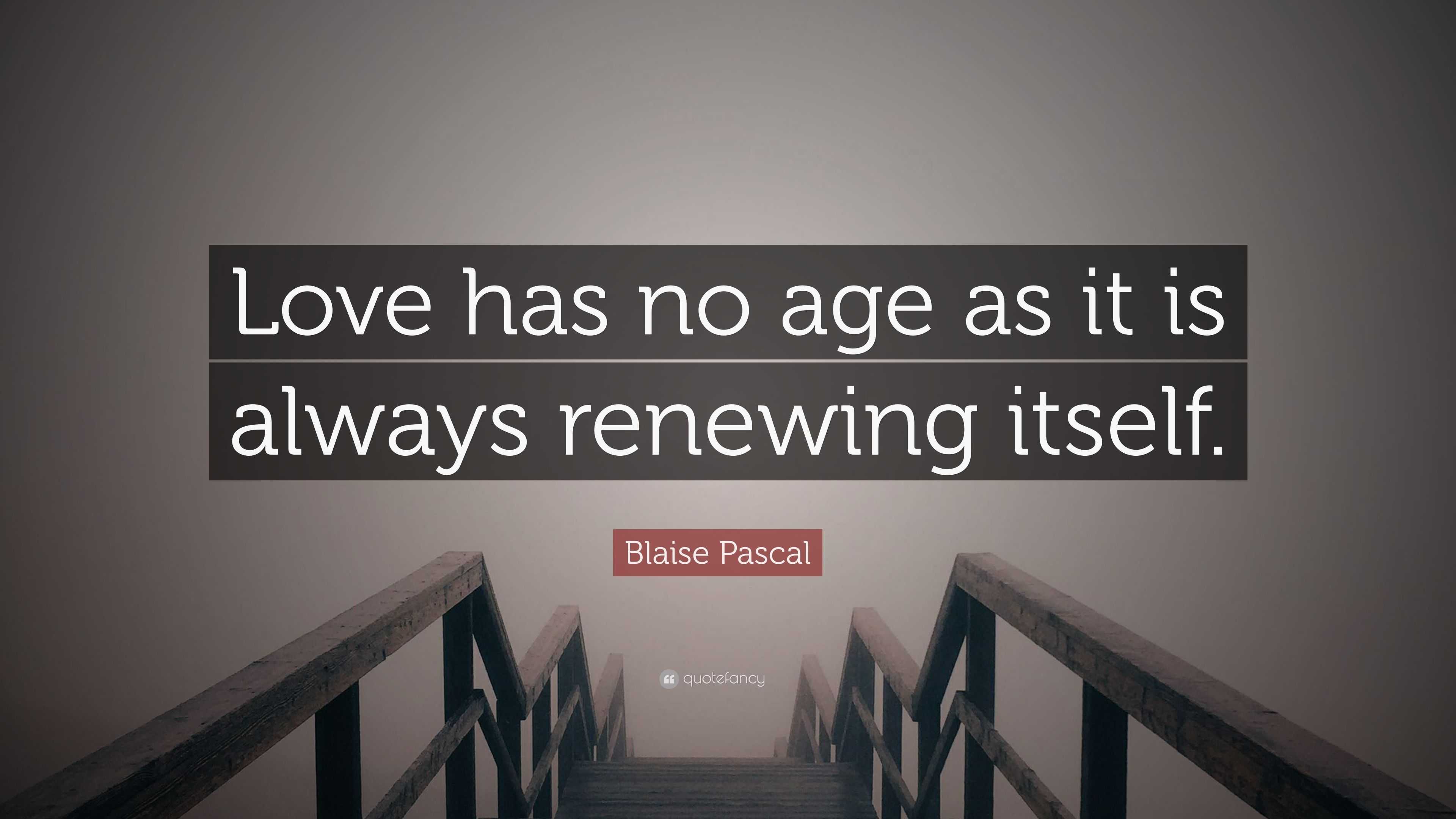 Blaise Pascal Quote: “Love has no age as it is always renewing itself.”