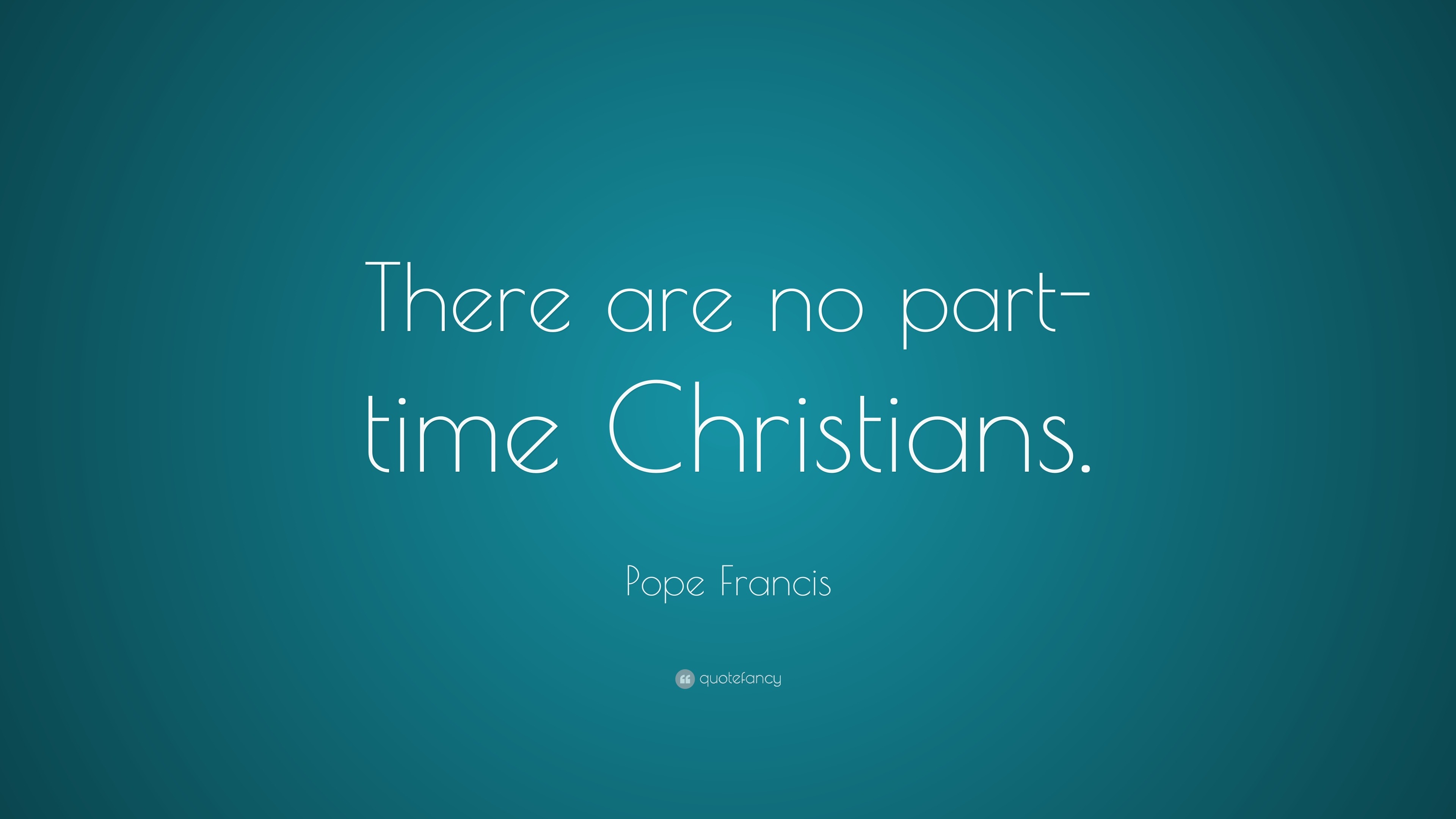 Pope Francis Quote: “There are no part-time Christians.”