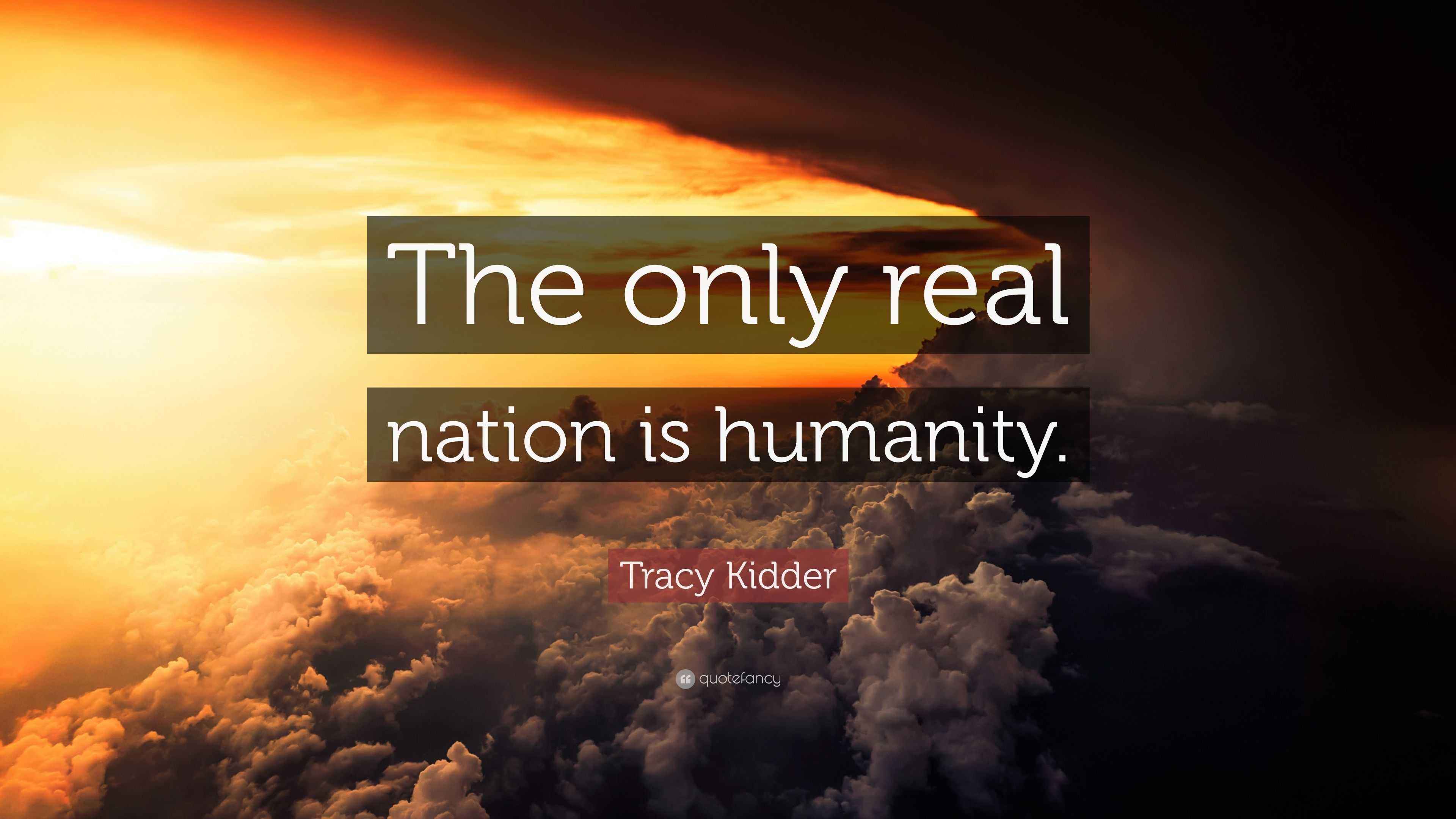 Tracy Kidder Quote: “The only real nation is humanity.”