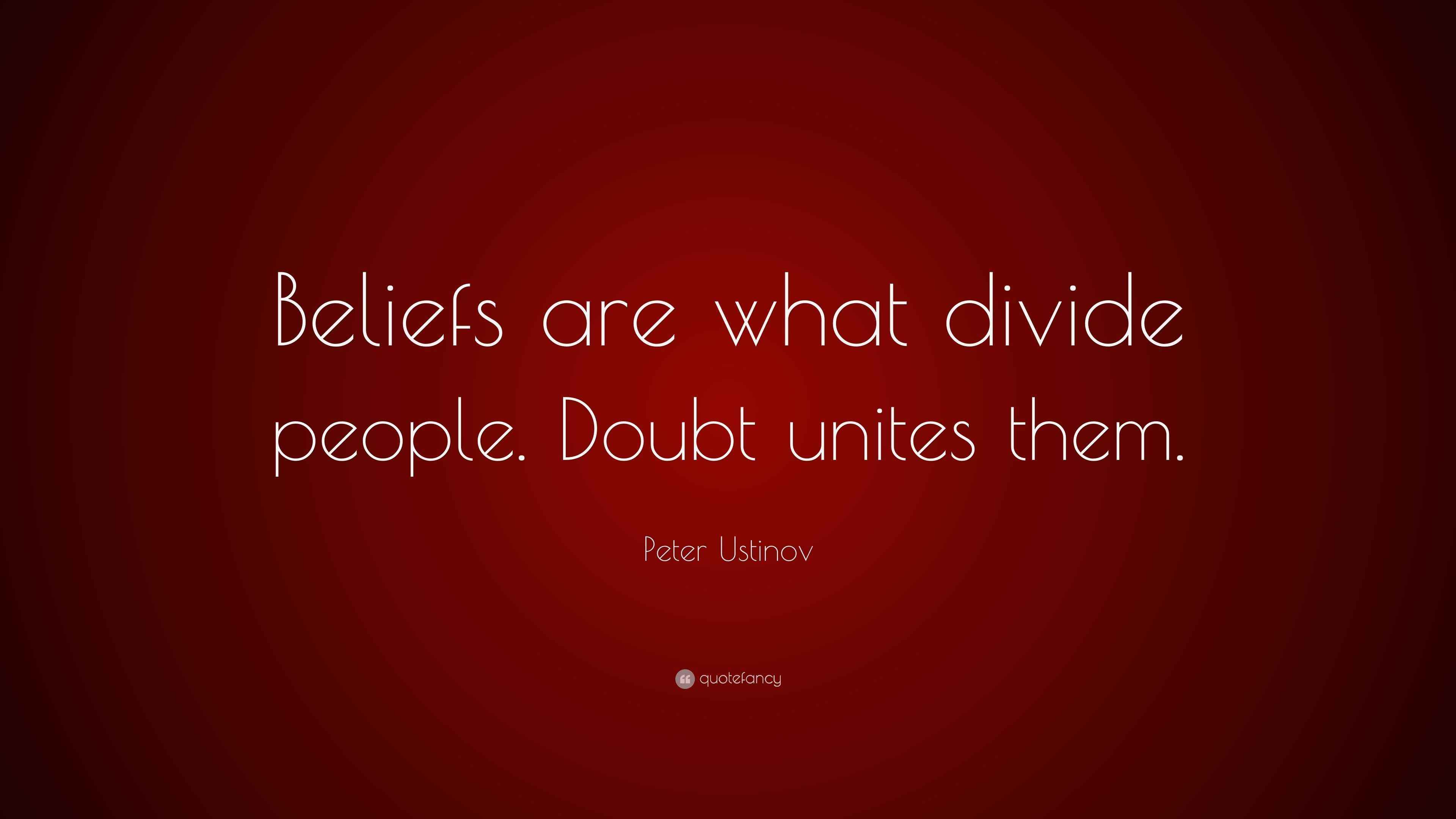 Peter Ustinov Quote: “Beliefs are what divide people. Doubt unites them.”