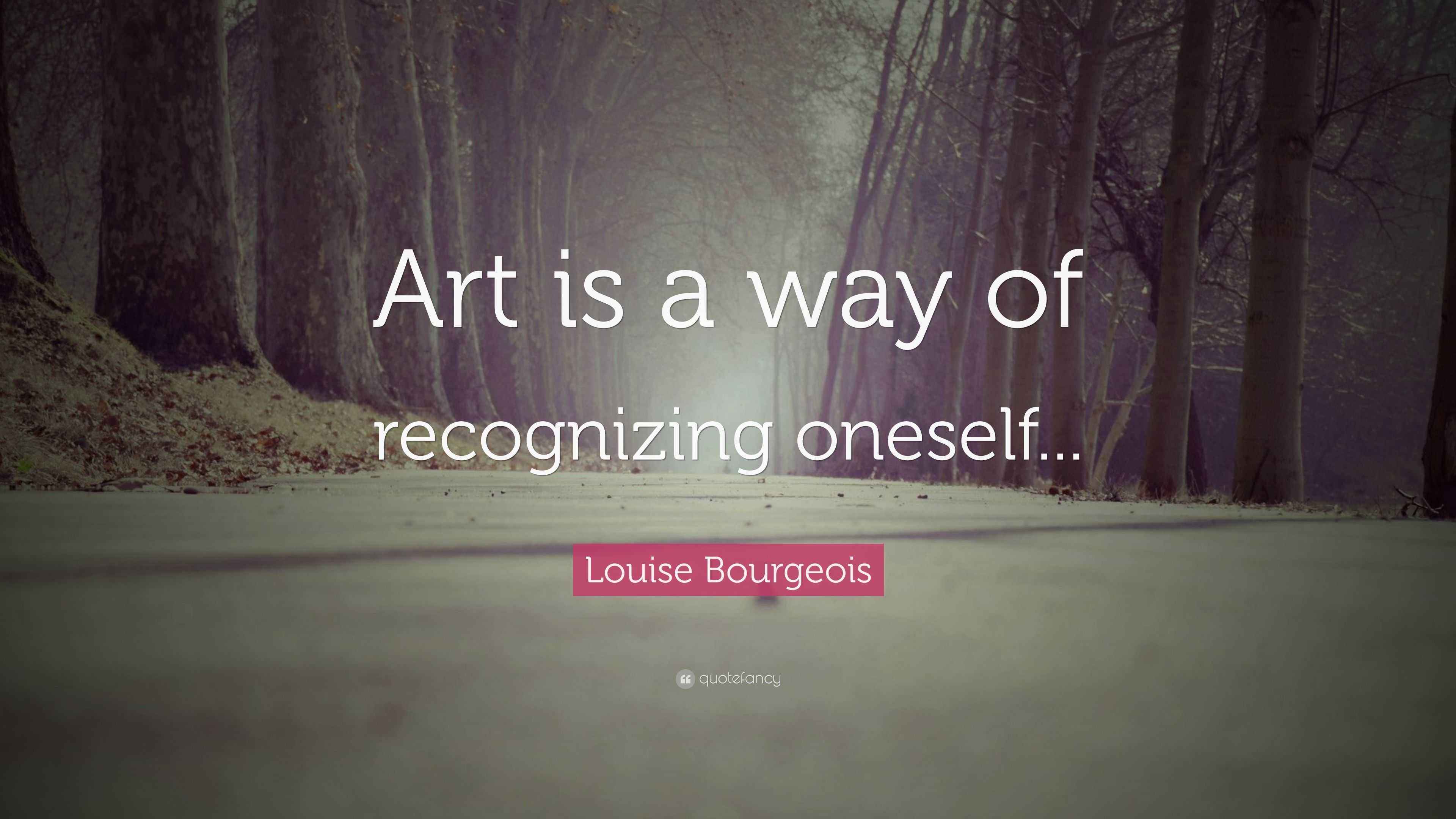 Louise Bourgeois Quote: “Art is a way of recognizing oneself...”