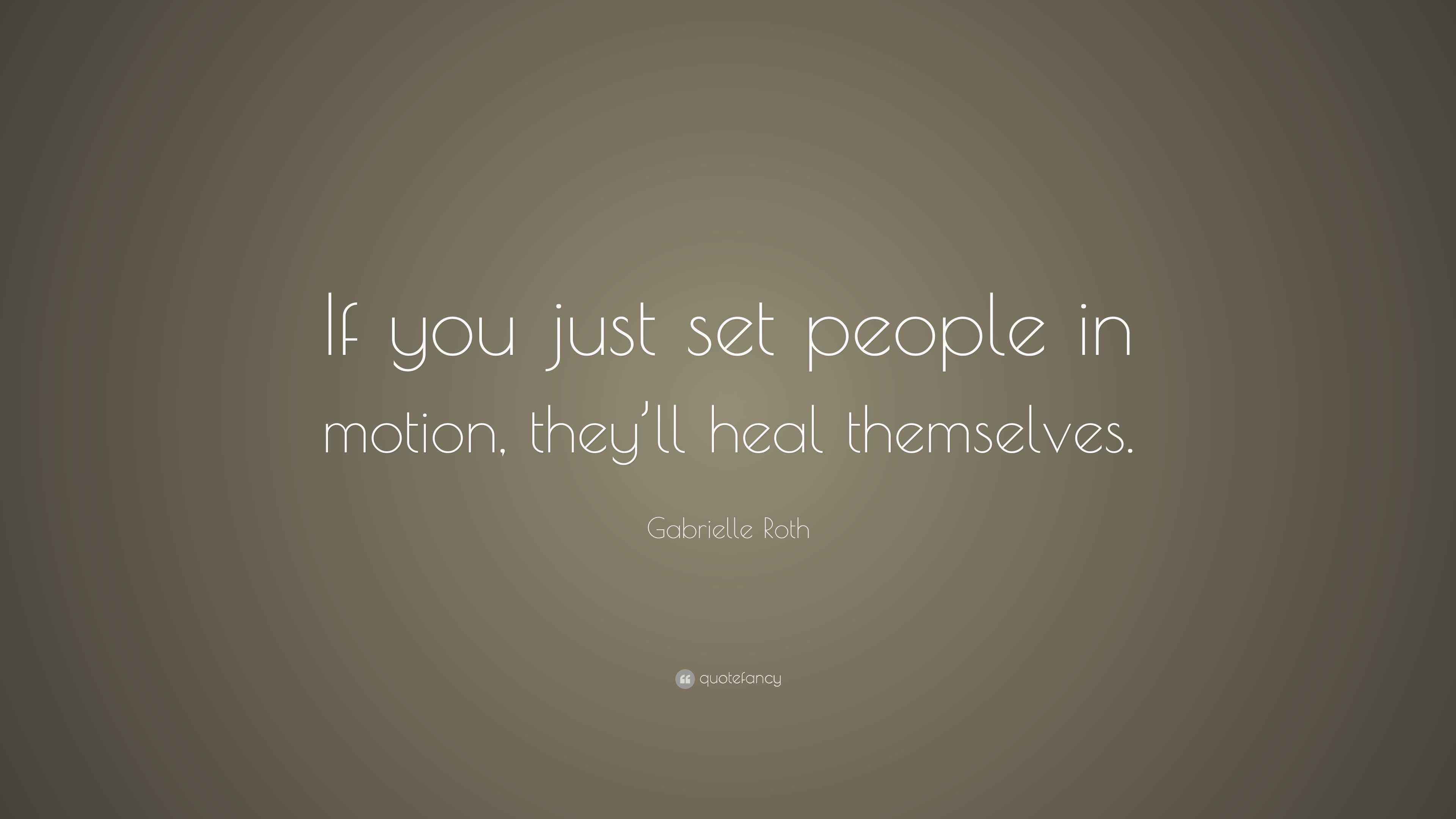 Gabrielle Roth Quote: “If you just set people in motion, they’ll heal ...