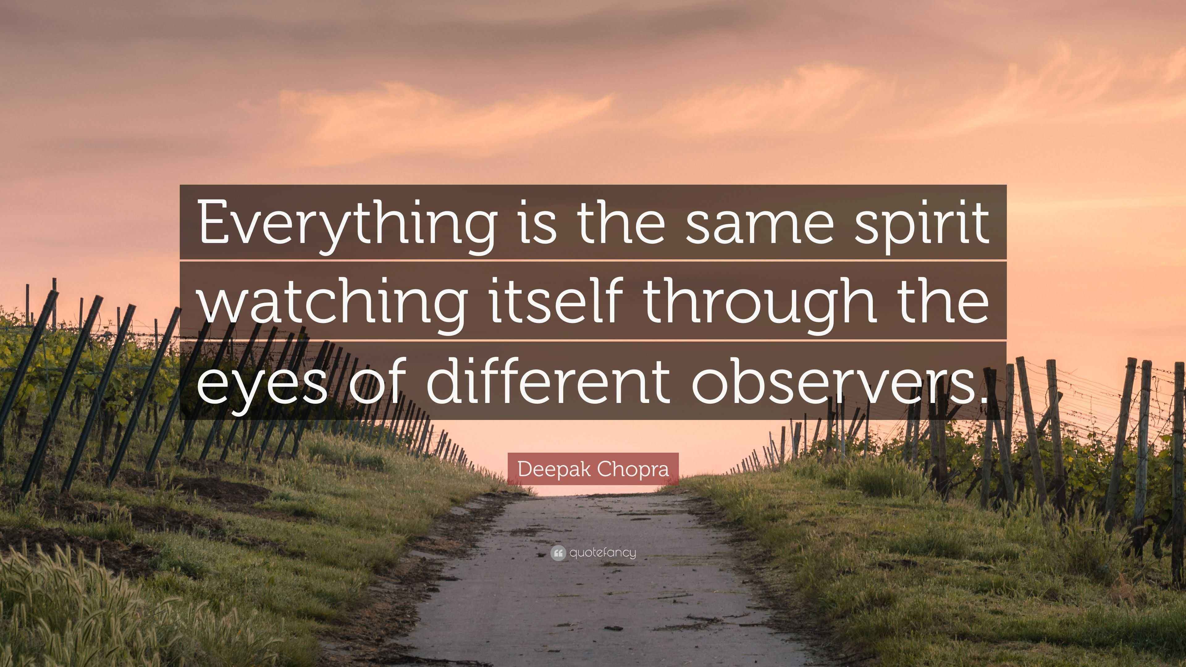 Deepak Chopra Quote: “Everything is the same spirit watching itself ...