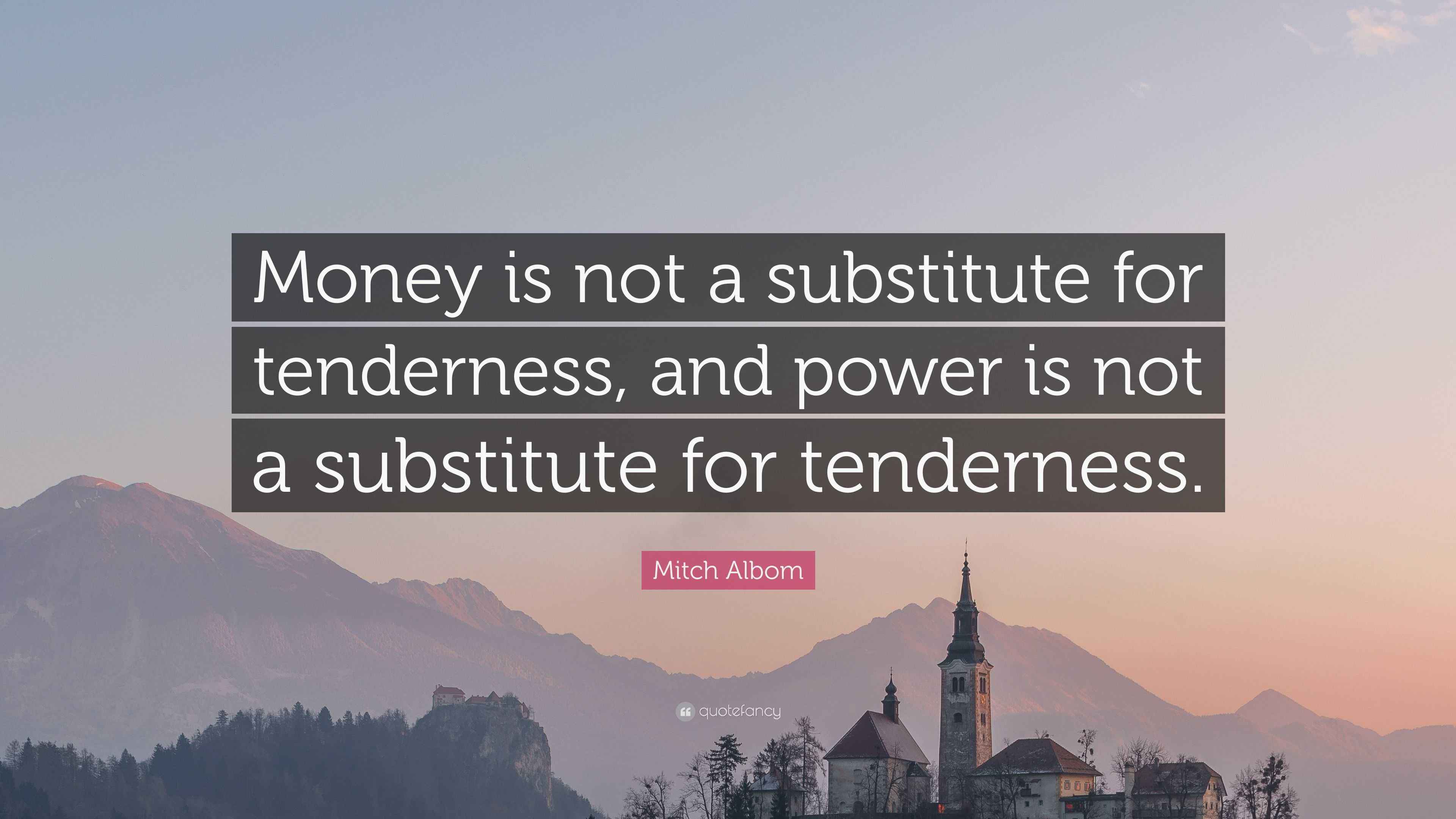Mitch Albom Quote: “Money is not a substitute for tenderness, and power ...