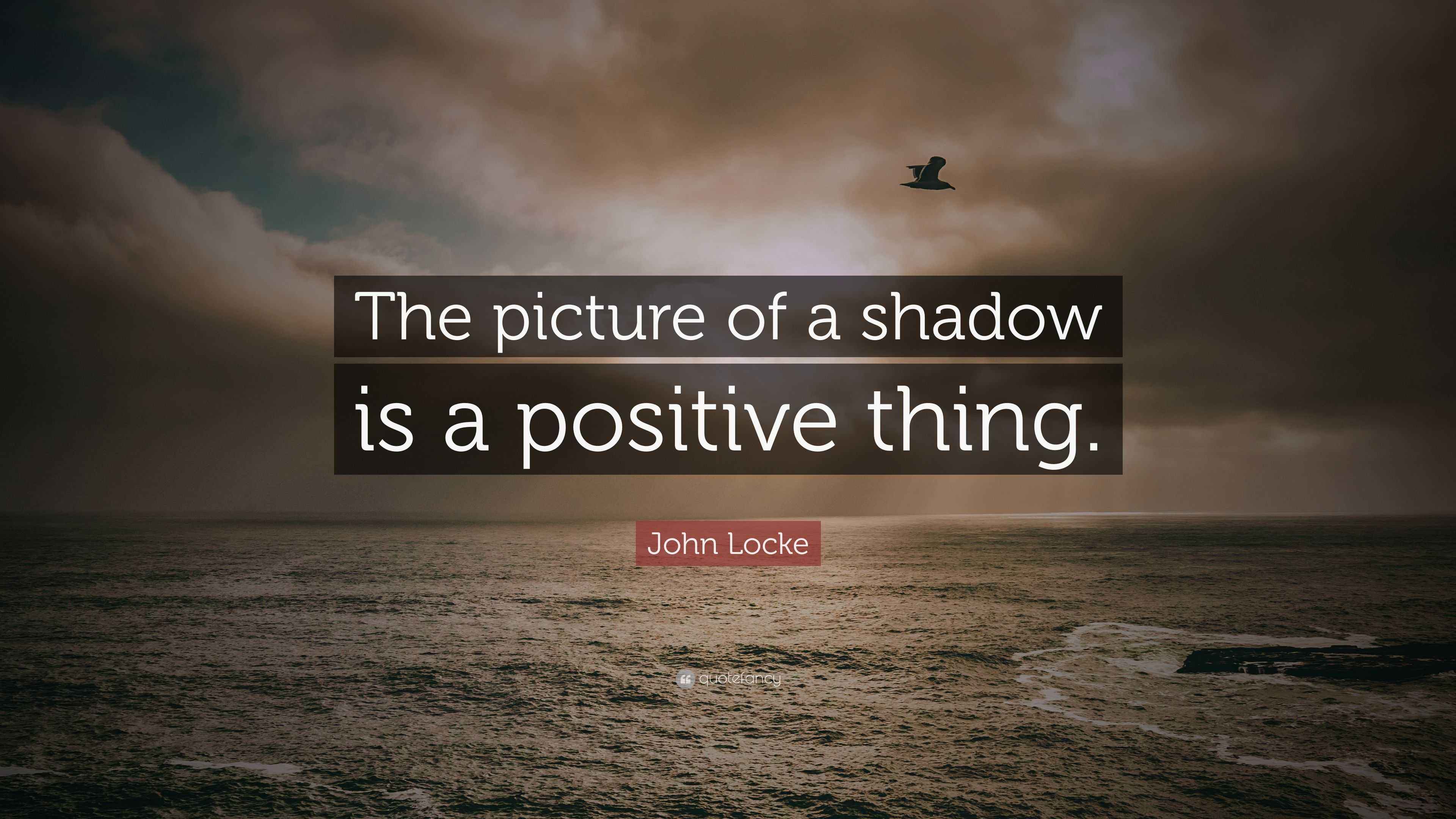 John Locke Quote: “The picture of a shadow is a positive thing.”