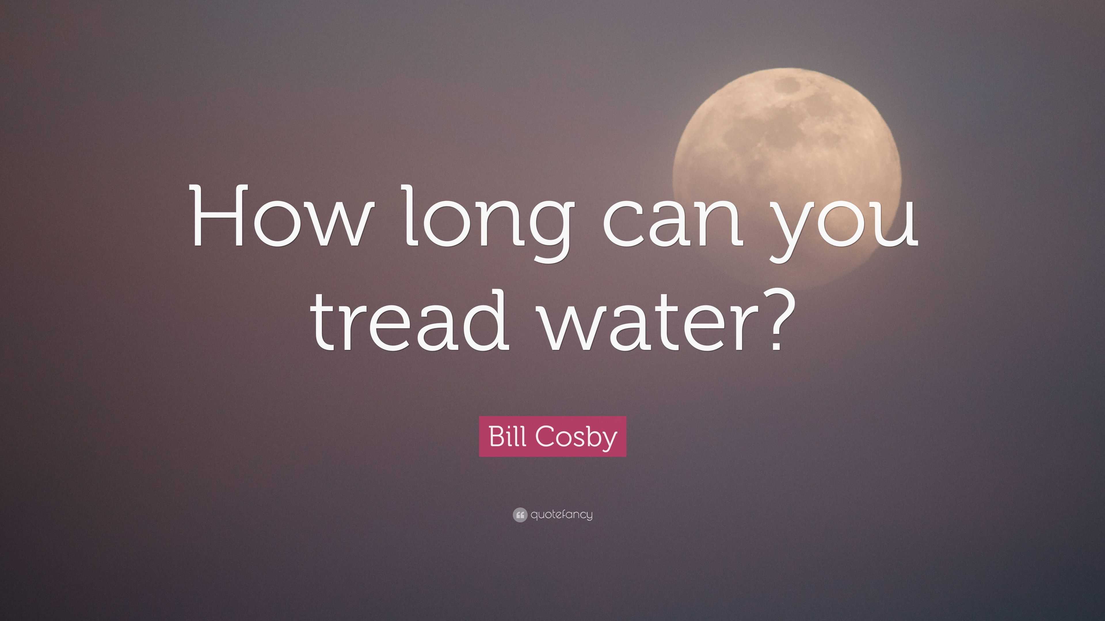Bill Cosby Quote: “How long can you tread water?”