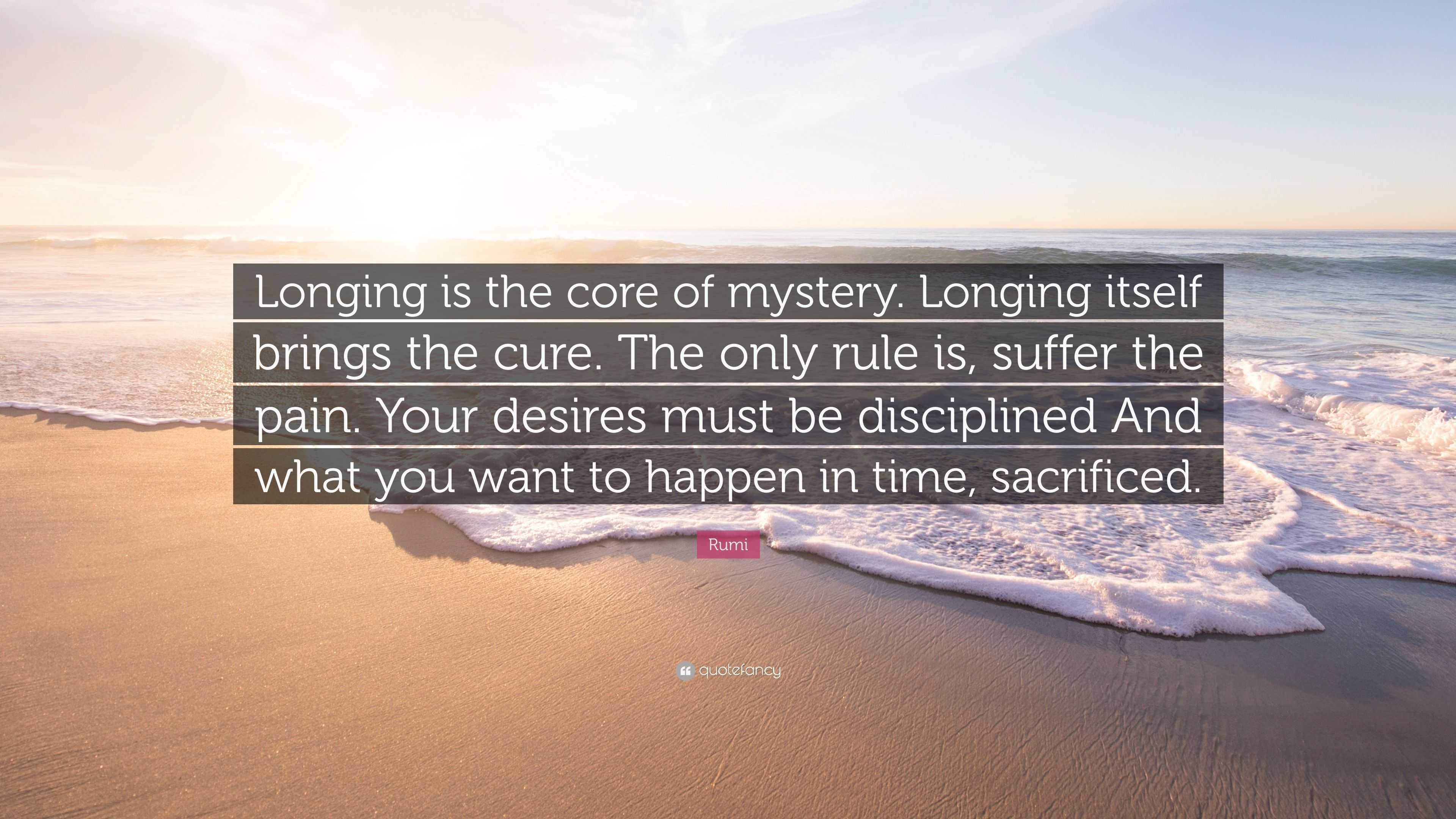 Rumi Quote: “Longing is the core of mystery. Longing itself brings the ...