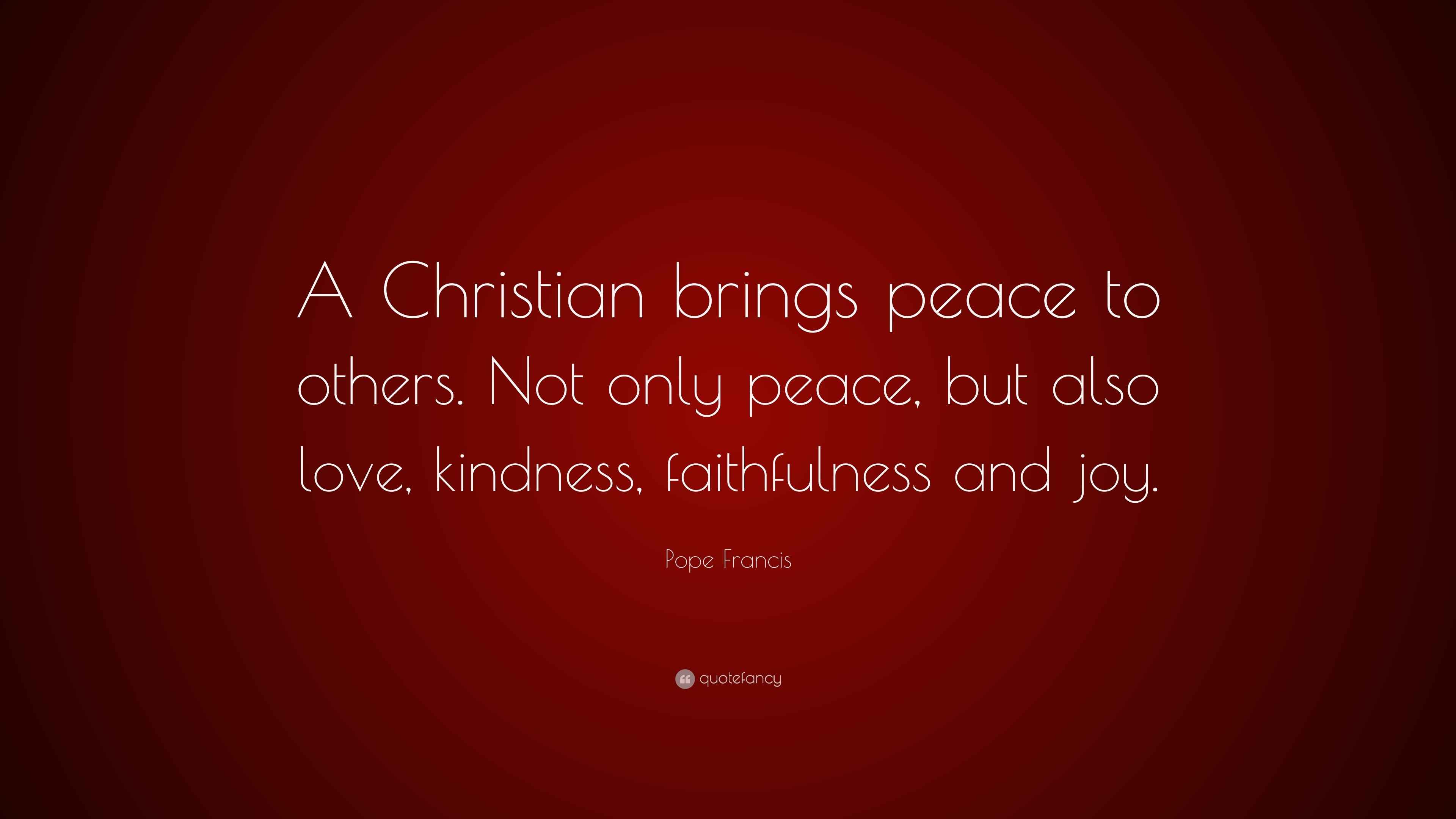 Pope Francis Quote: “A Christian brings peace to others. Not only peace ...