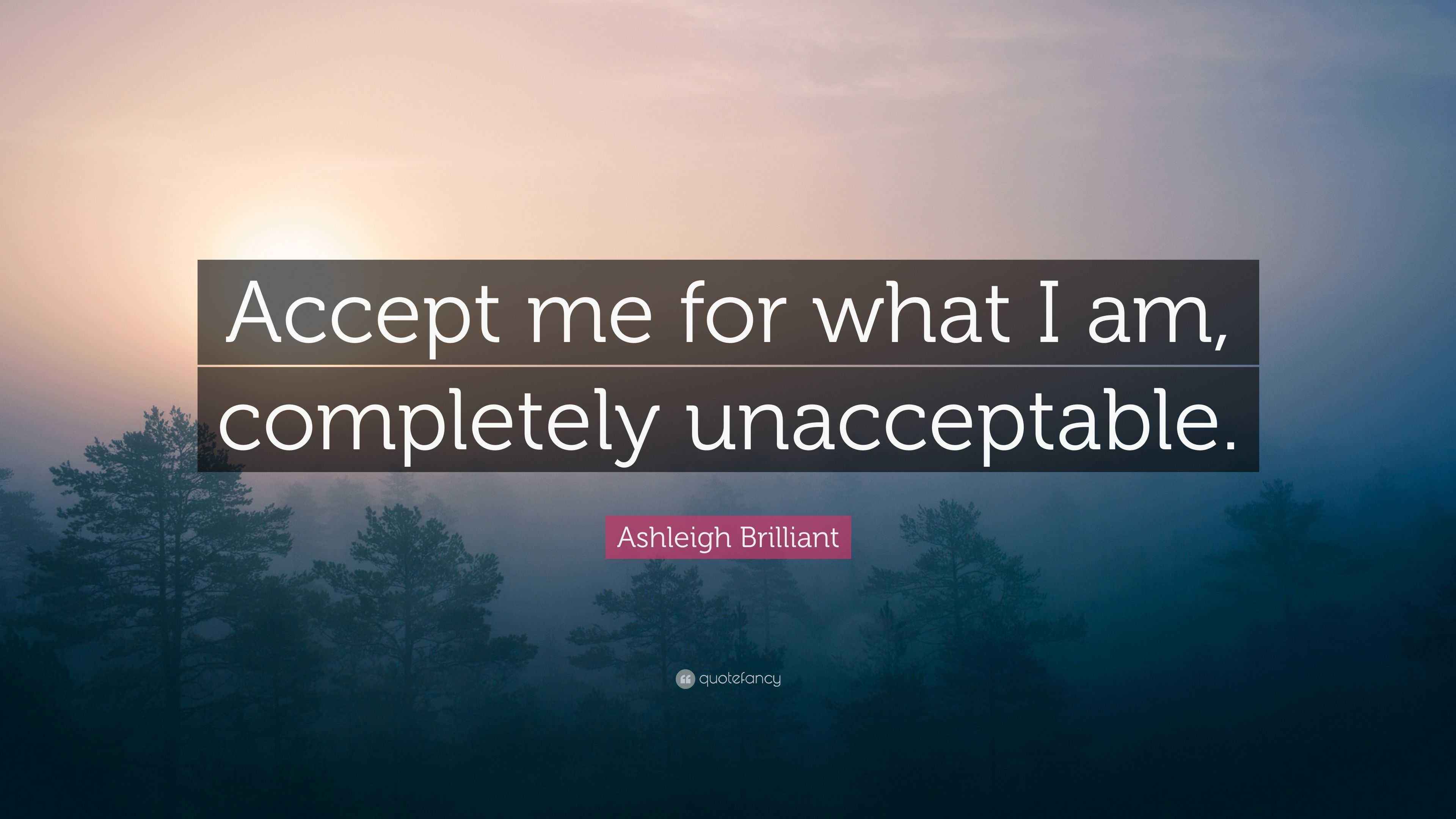 Ashleigh Brilliant Quote: “Accept me for what I am, completely ...