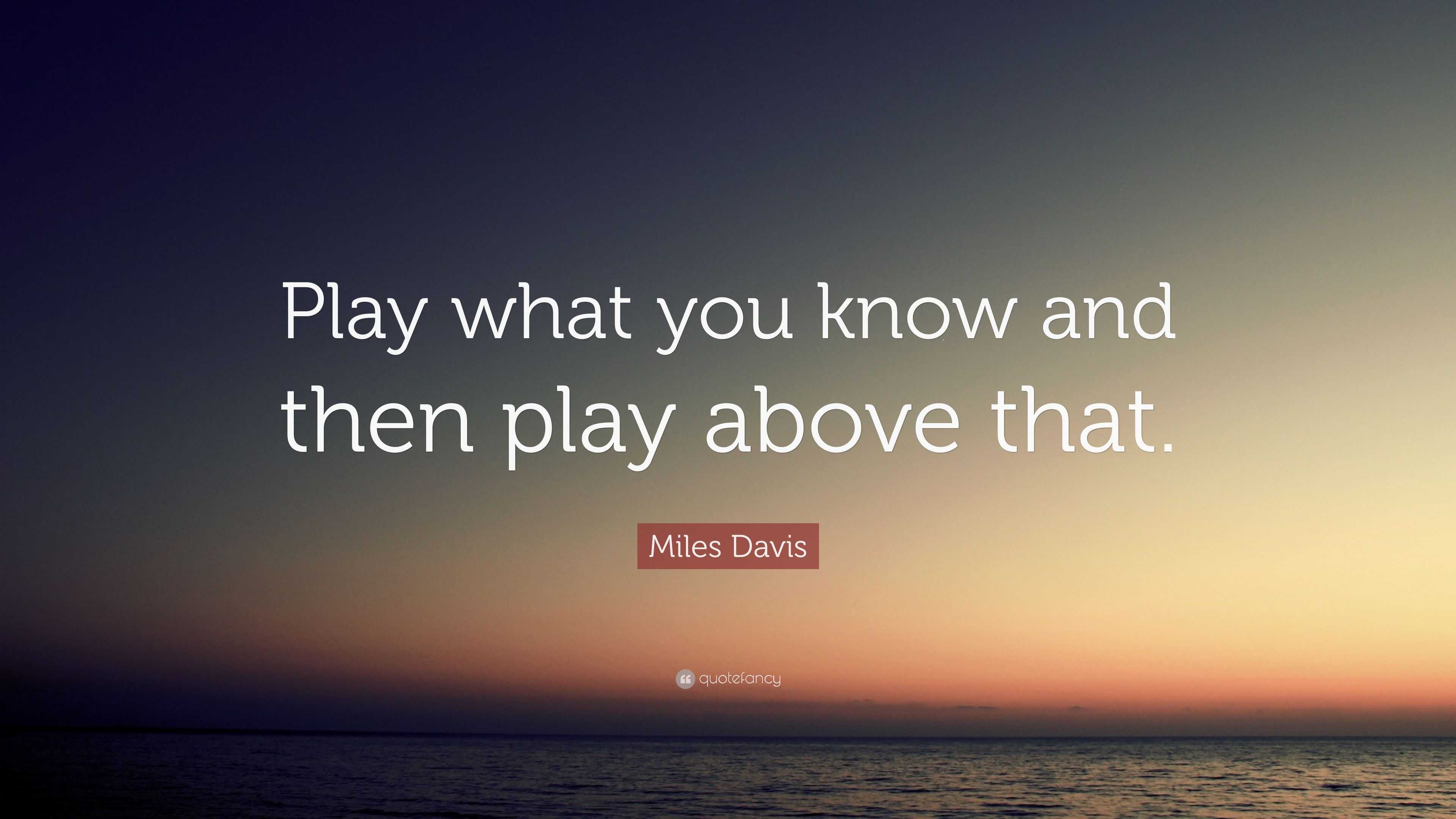 Miles Davis Quote: “Play what you know and then play above that.”