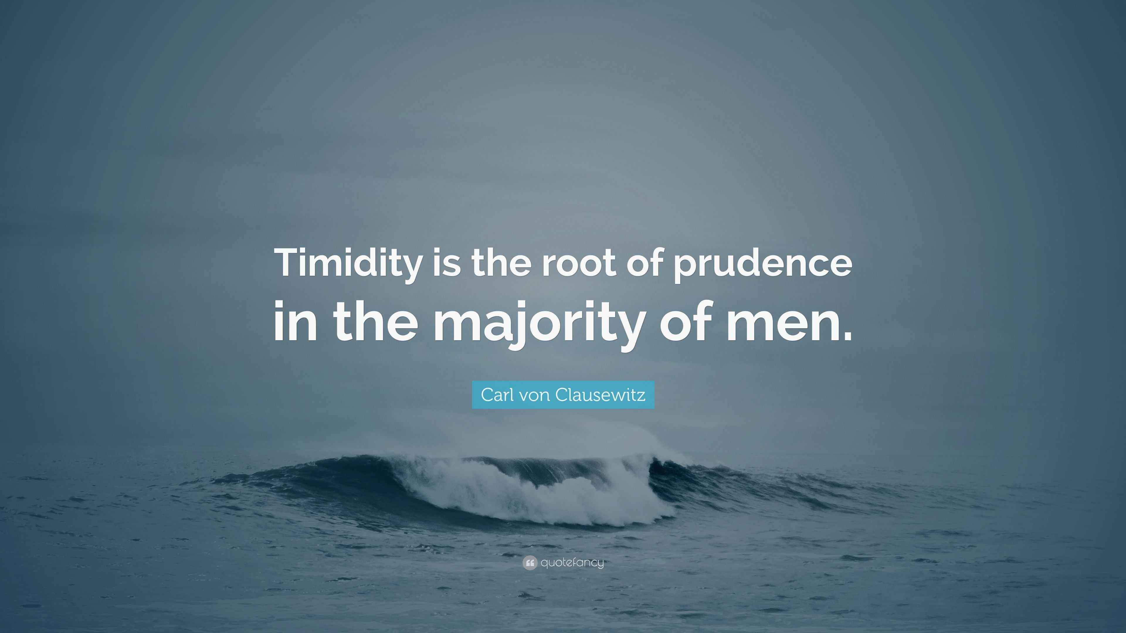 Carl von Clausewitz Quote: “Timidity is the root of prudence in the ...