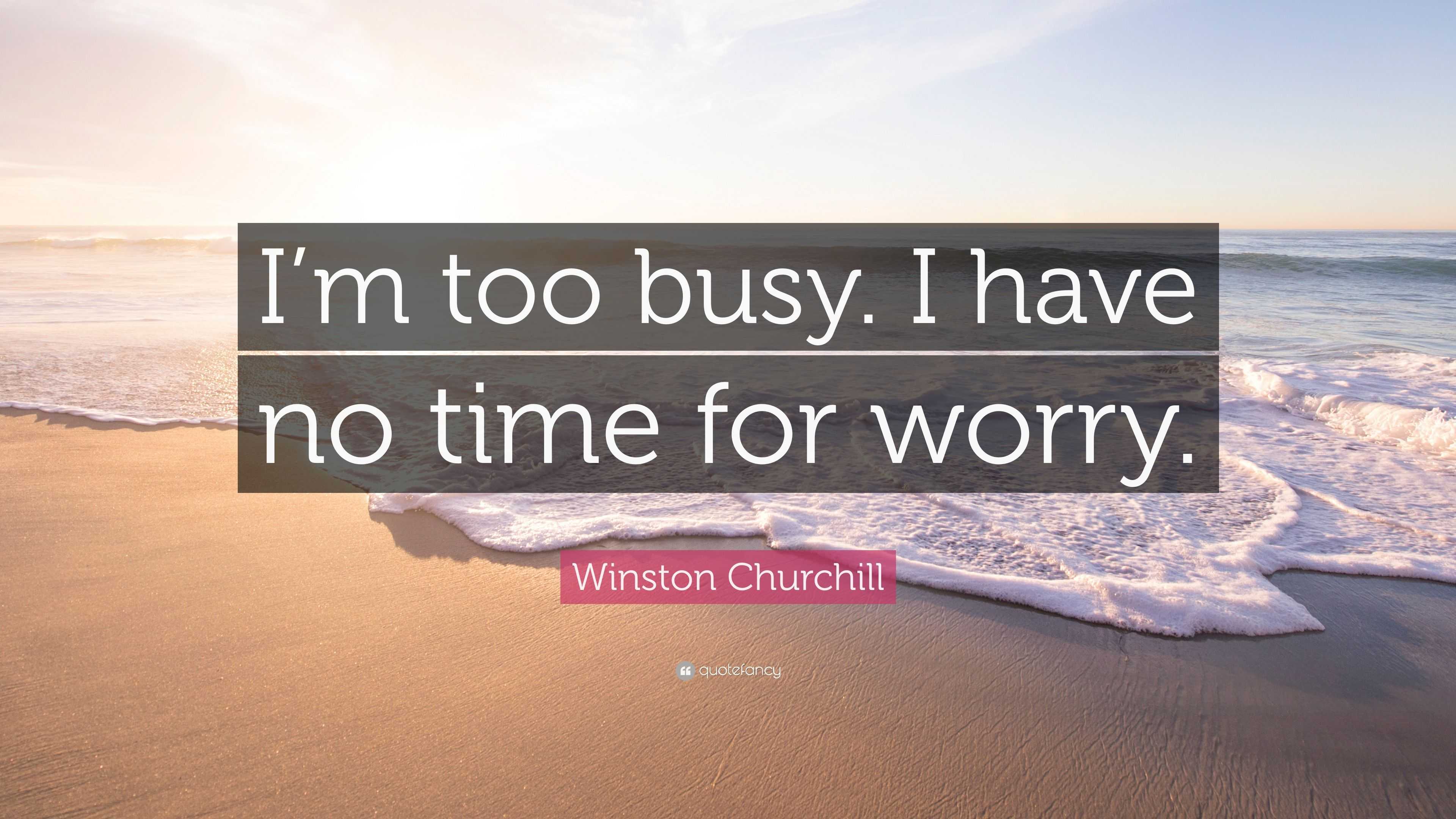 Winston Churchill Quote: “I’m too busy. I have no time for worry.”
