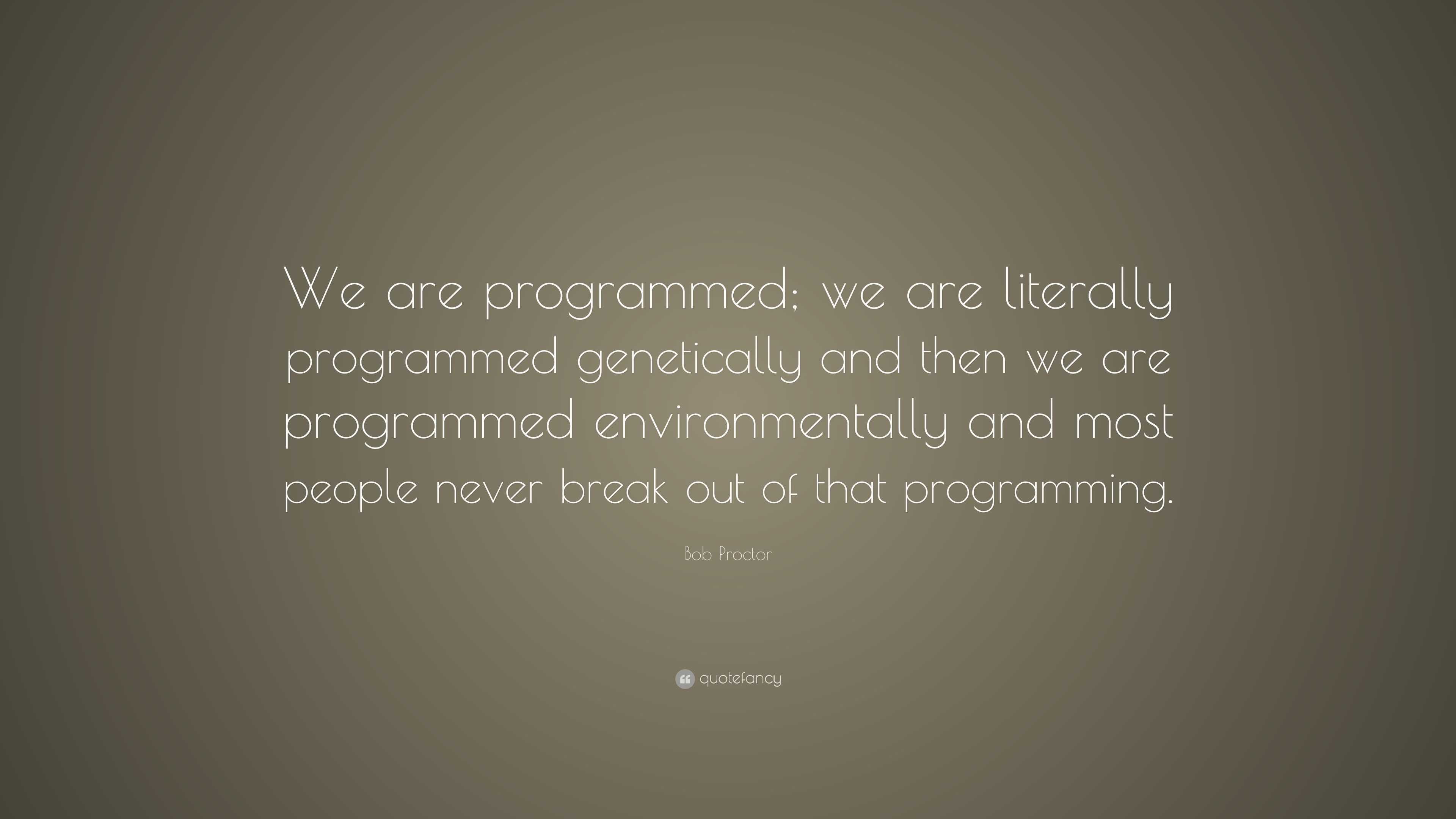 Bob Proctor Quote: “We are programmed; we are literally programmed ...
