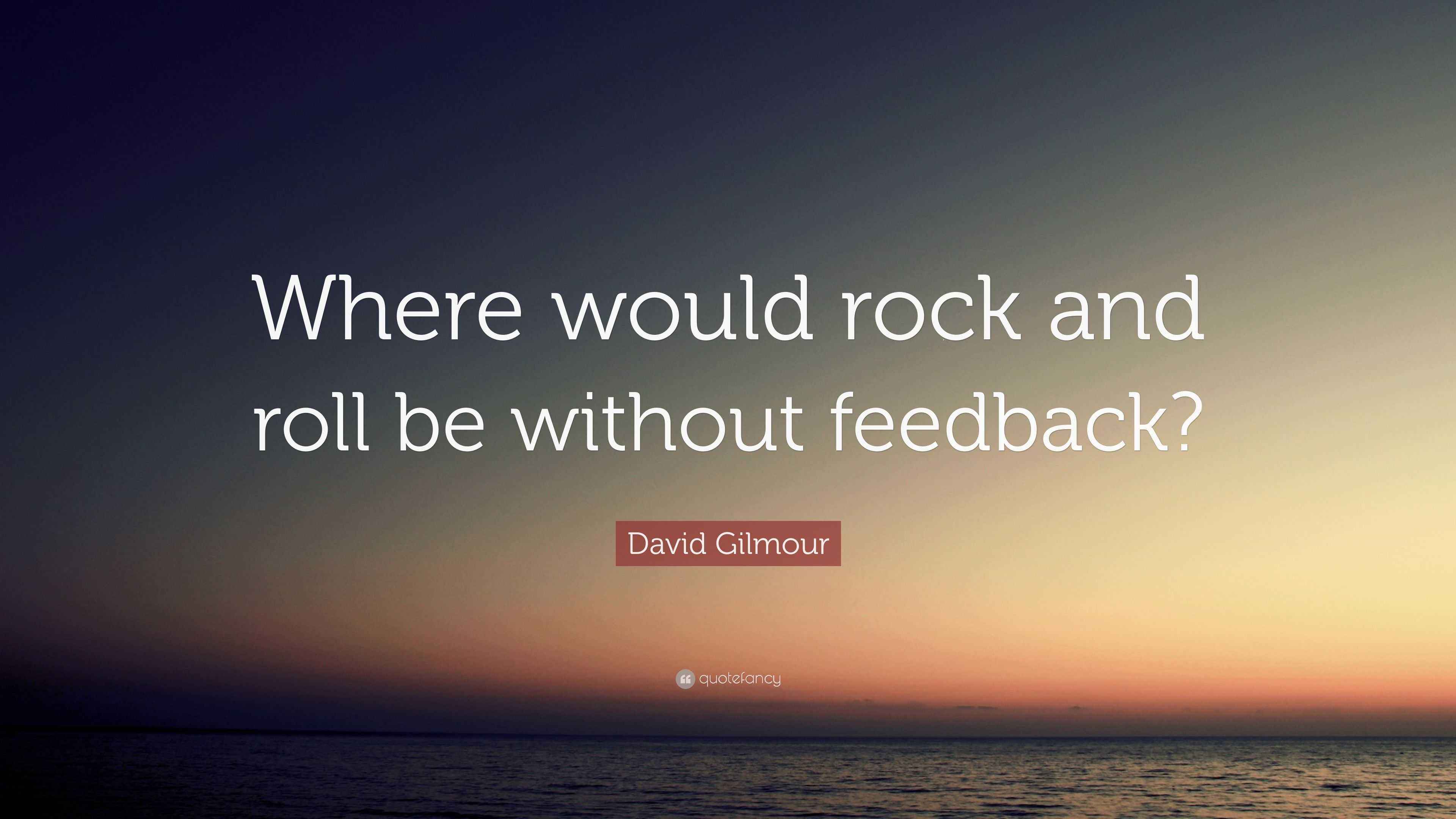 David Gilmour Quote: “Where would rock and roll be without feedback?”