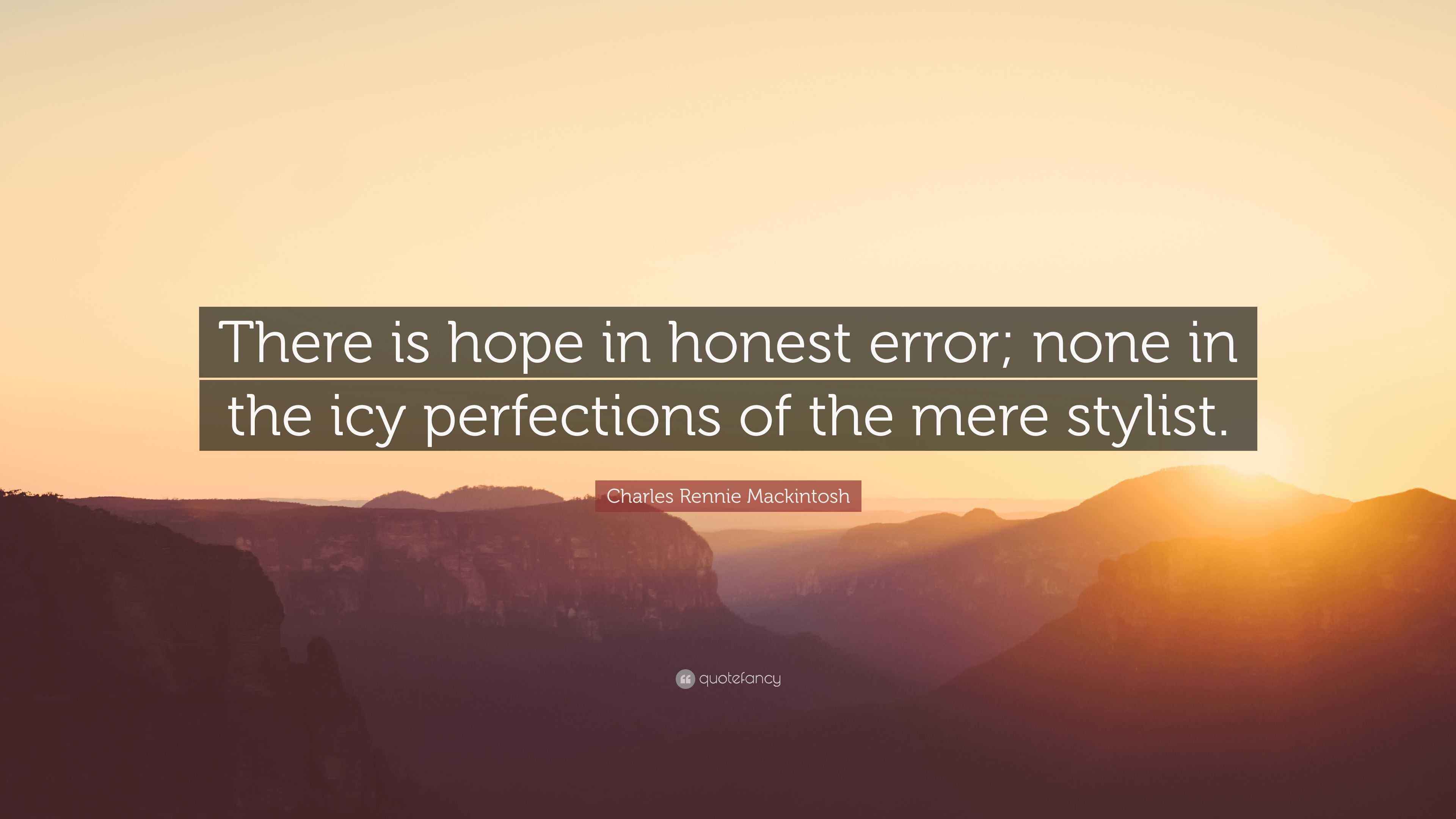 Charles Rennie Mackintosh Quote: “There is hope in honest error; none ...