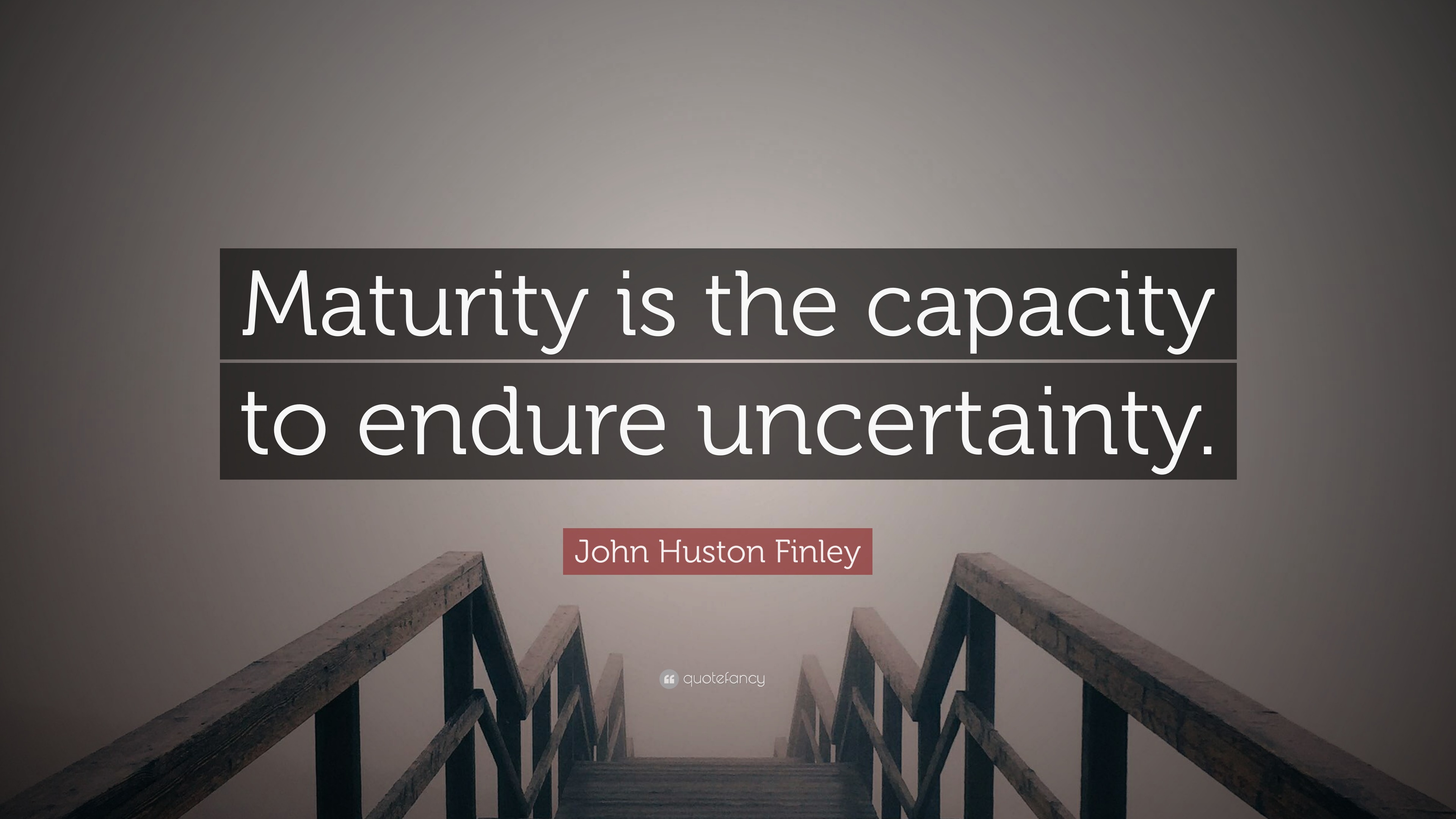 John Huston Finley Quote: “Maturity is the capacity to endure uncertainty.”