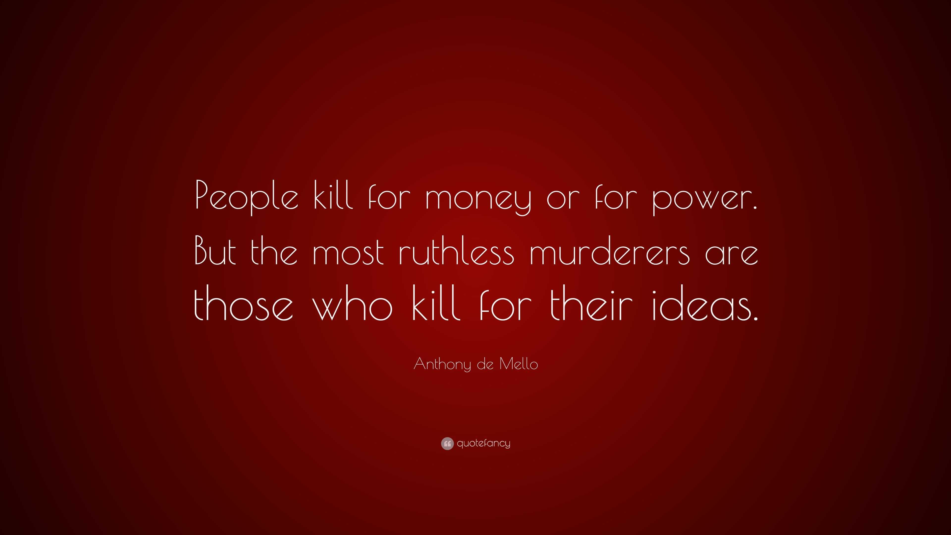 Anthony de Mello Quote: “People kill for money or for power. But the ...