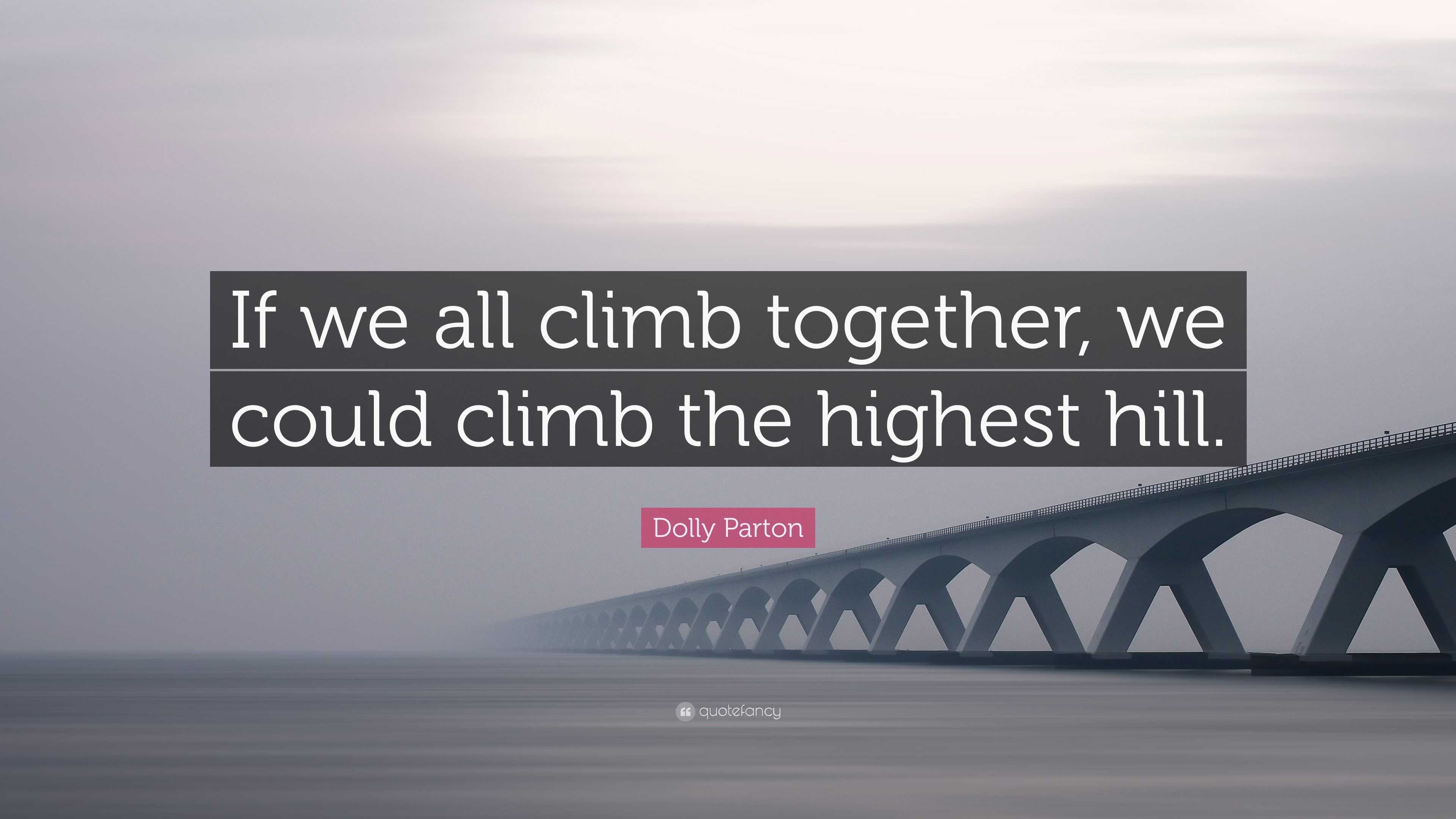 Dolly Parton Quote: “If we all climb together, we could climb the ...