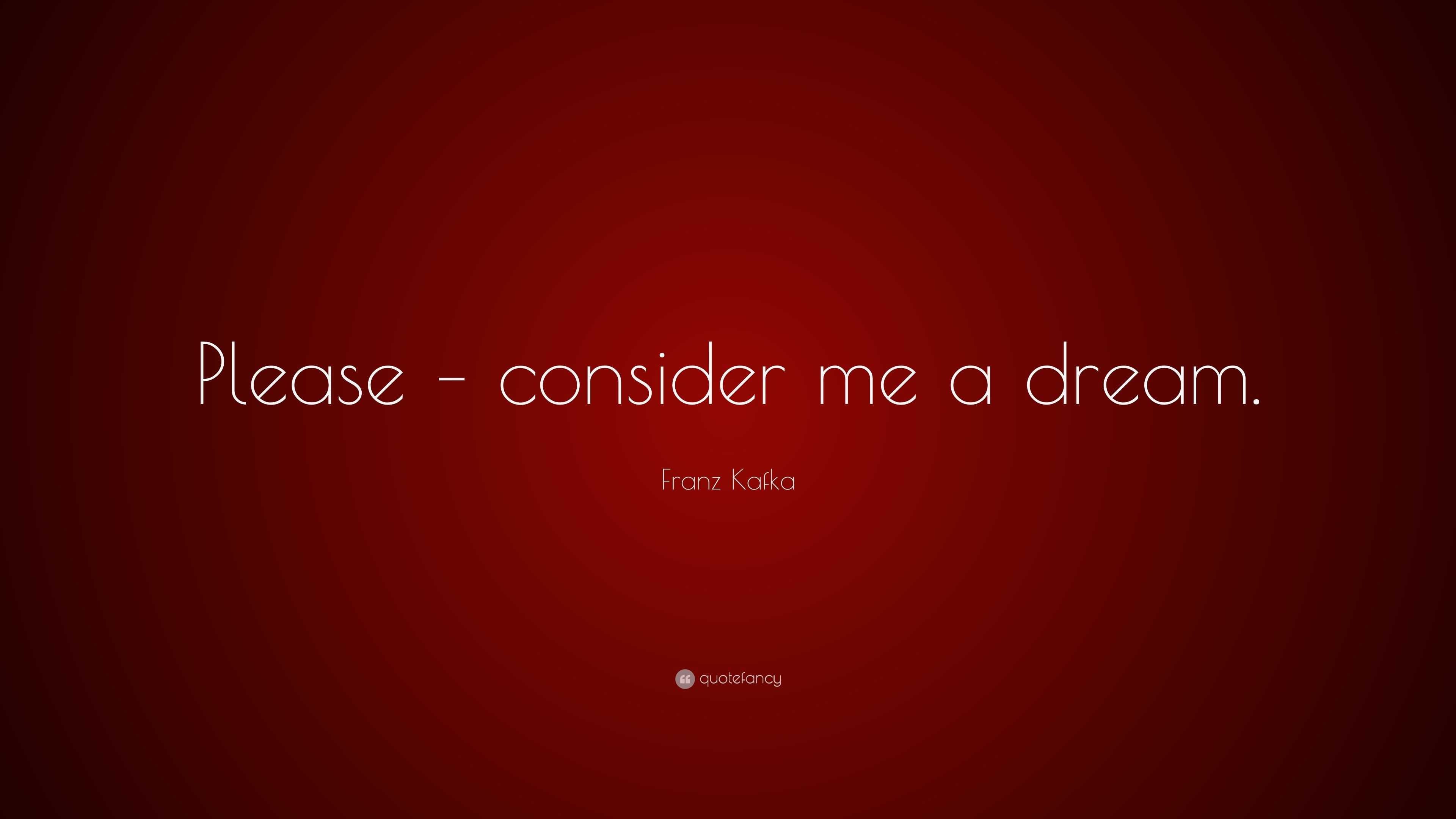 Franz Kafka Quote: “Please – consider me a dream.”