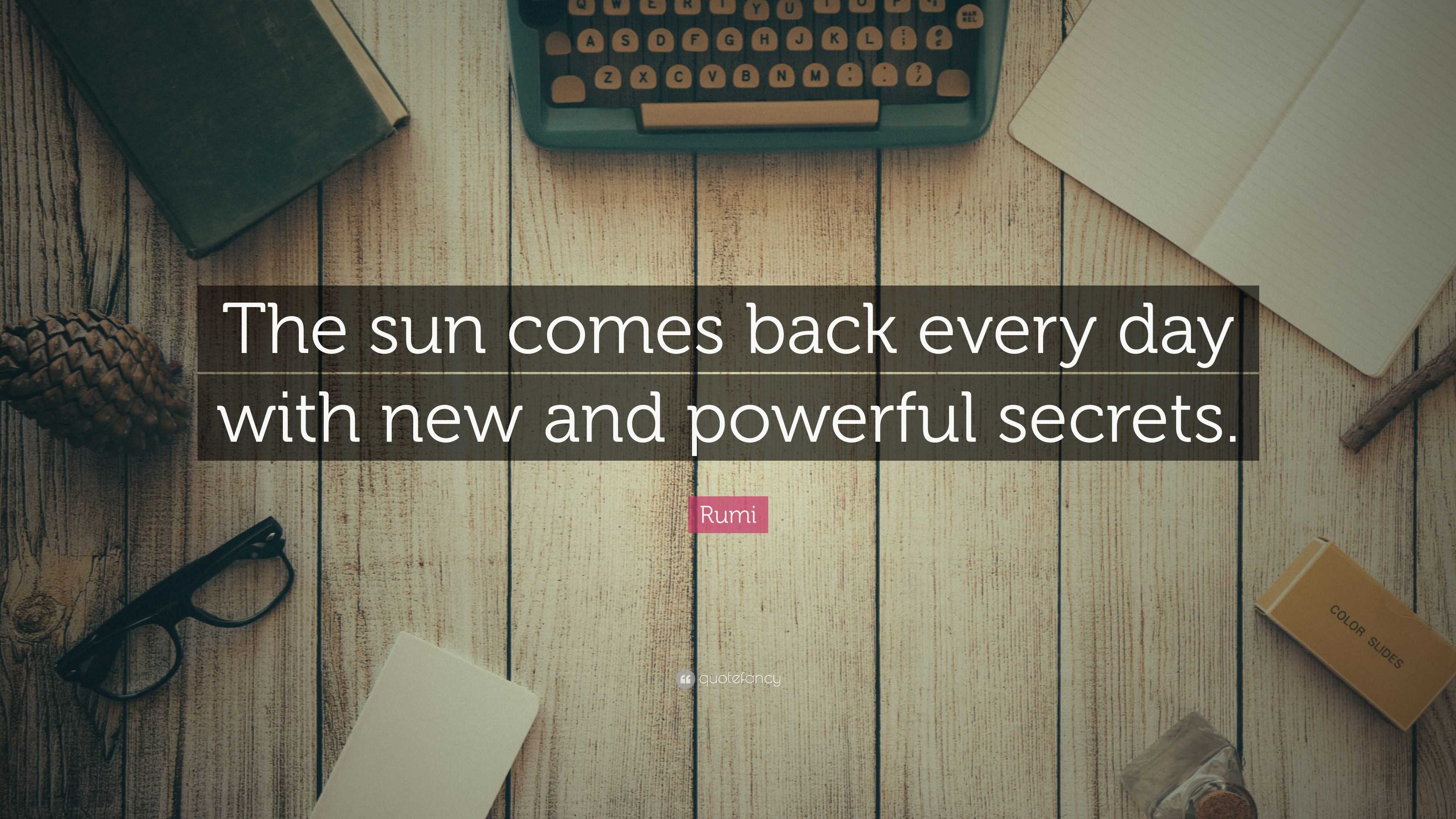 Rumi Quote: “The sun comes back every day with new and powerful secrets.”