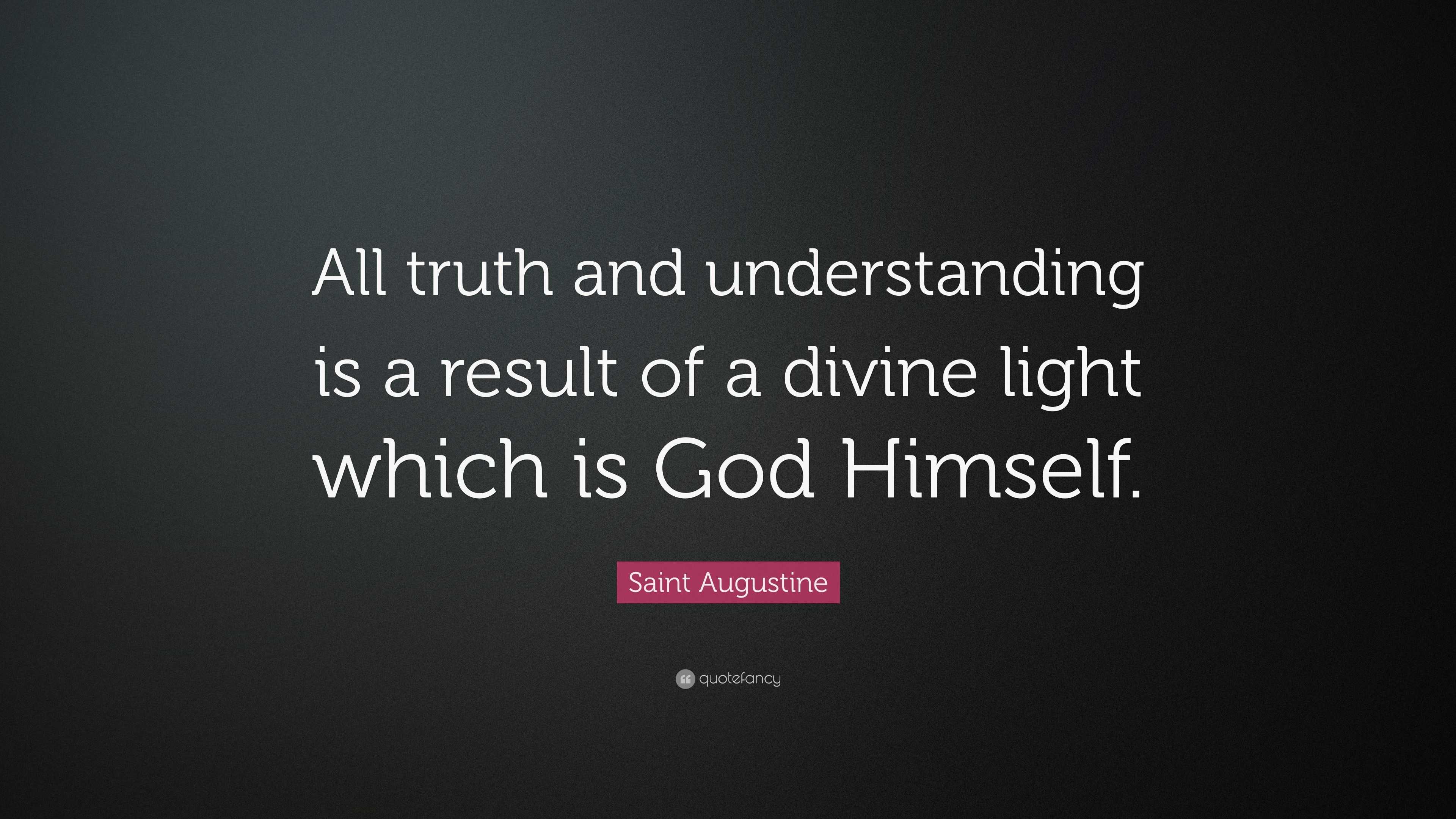 Saint Augustine Quote: “All truth and understanding is a result of a divine light which is God ...
