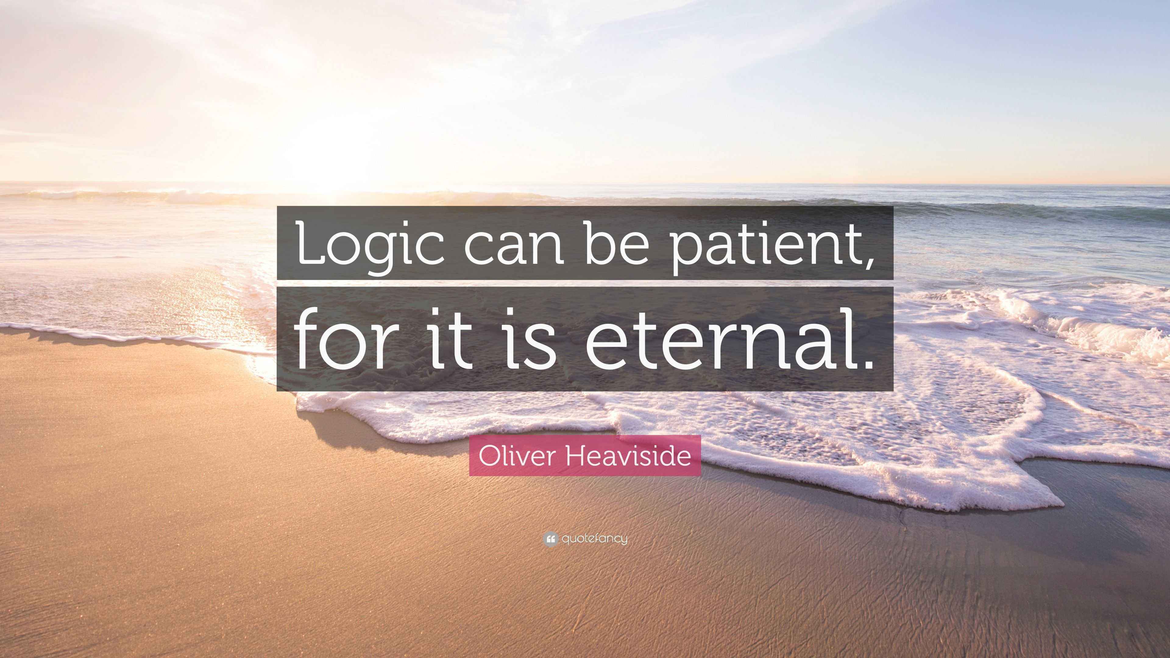 Oliver Heaviside Quote: “Logic can be patient, for it is eternal.”