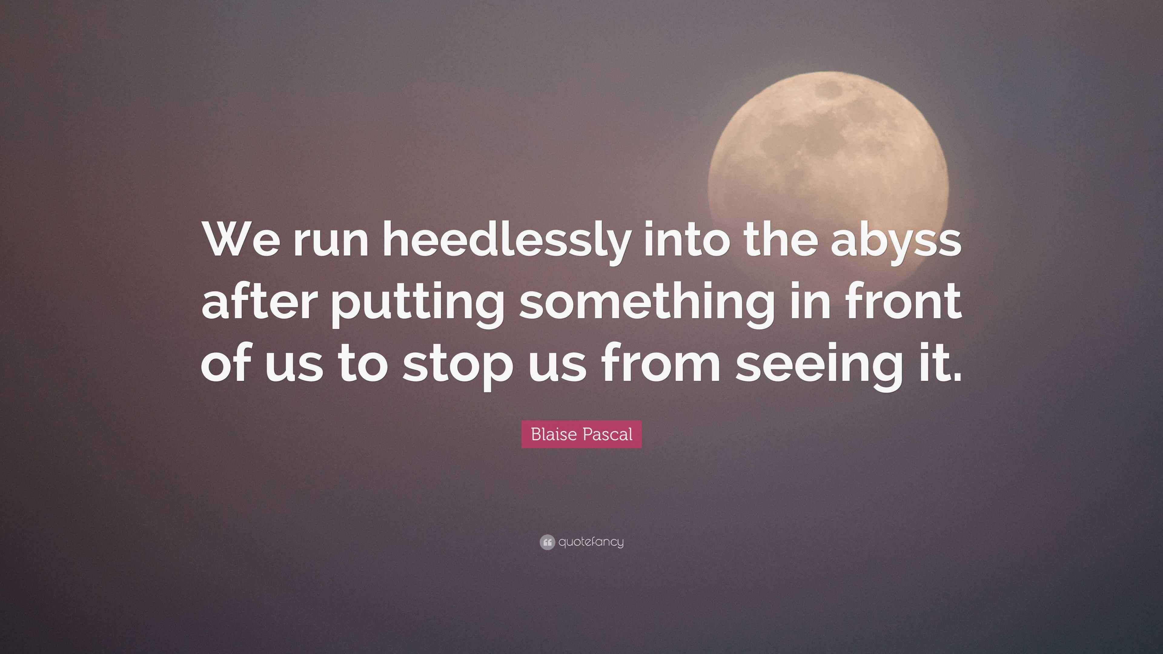 Blaise Pascal Quote: “We run heedlessly into the abyss after putting ...